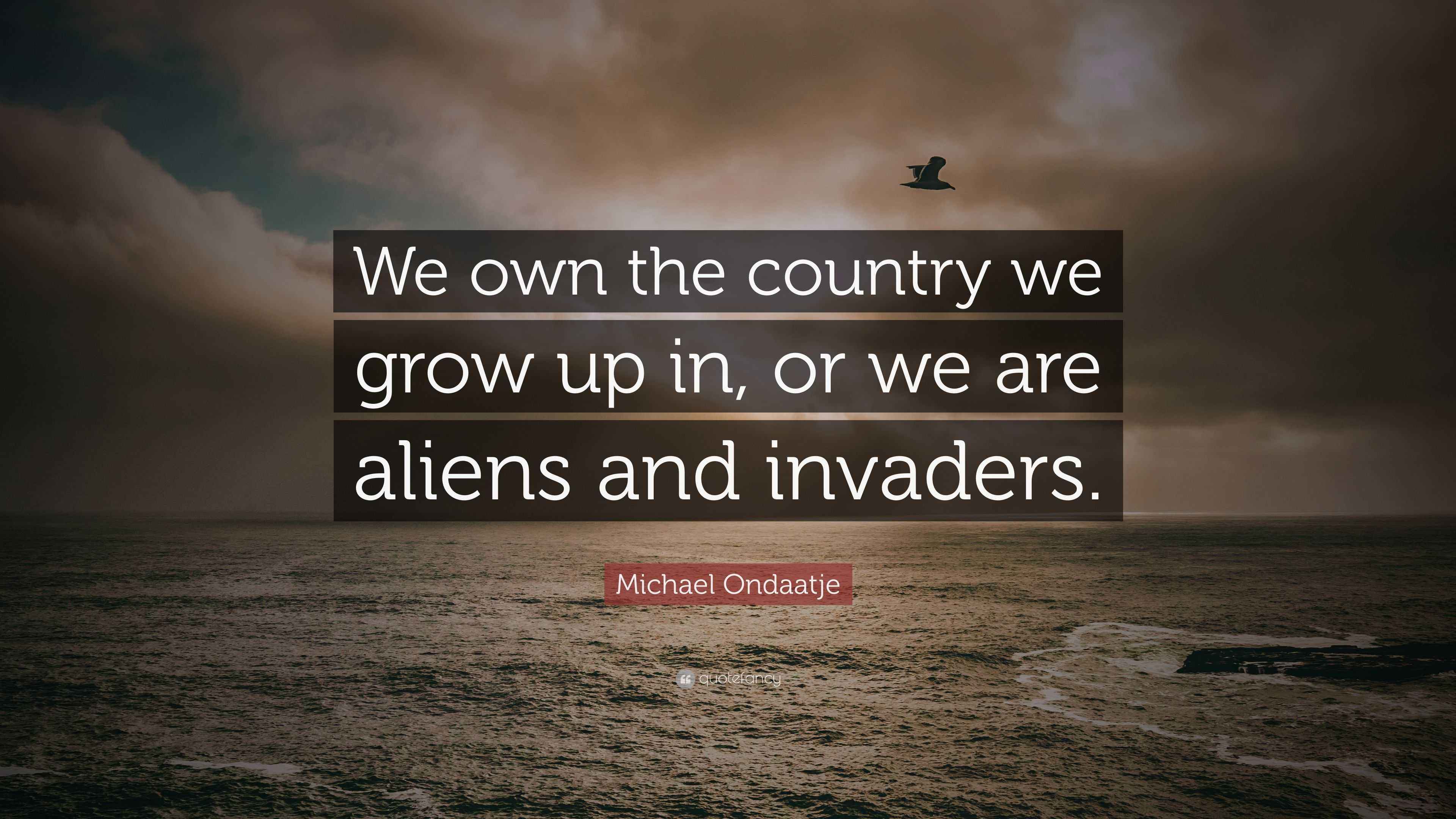 Michael Ondaatje Quote: “We own the country we grow up in, or we are ...