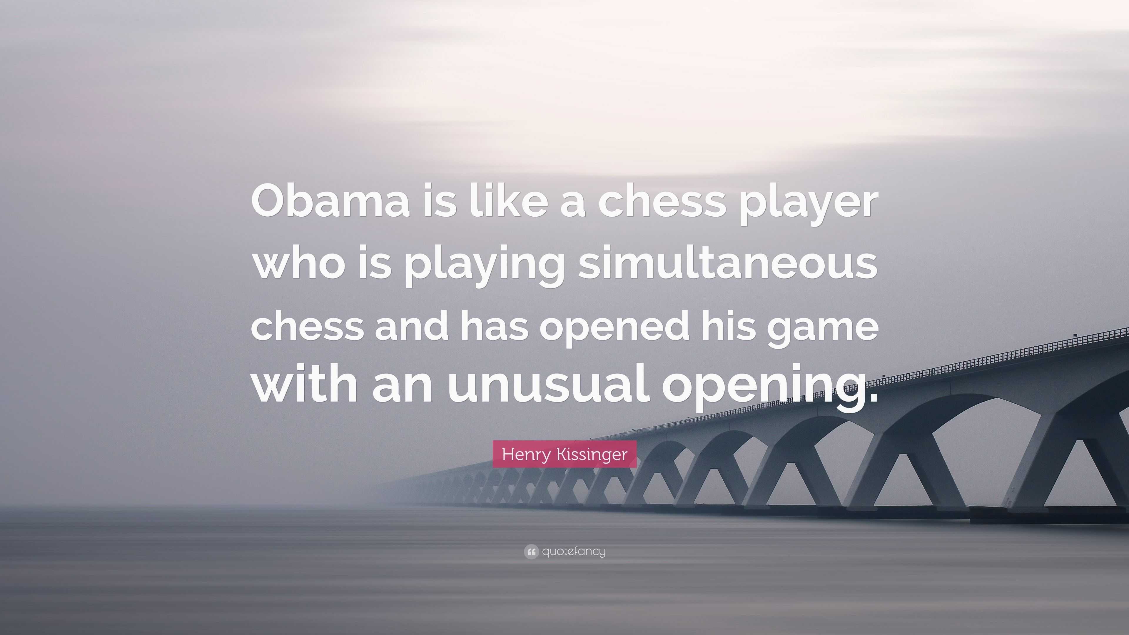 Henry Kissinger Quote: “Obama is like a chess player who is playing ...