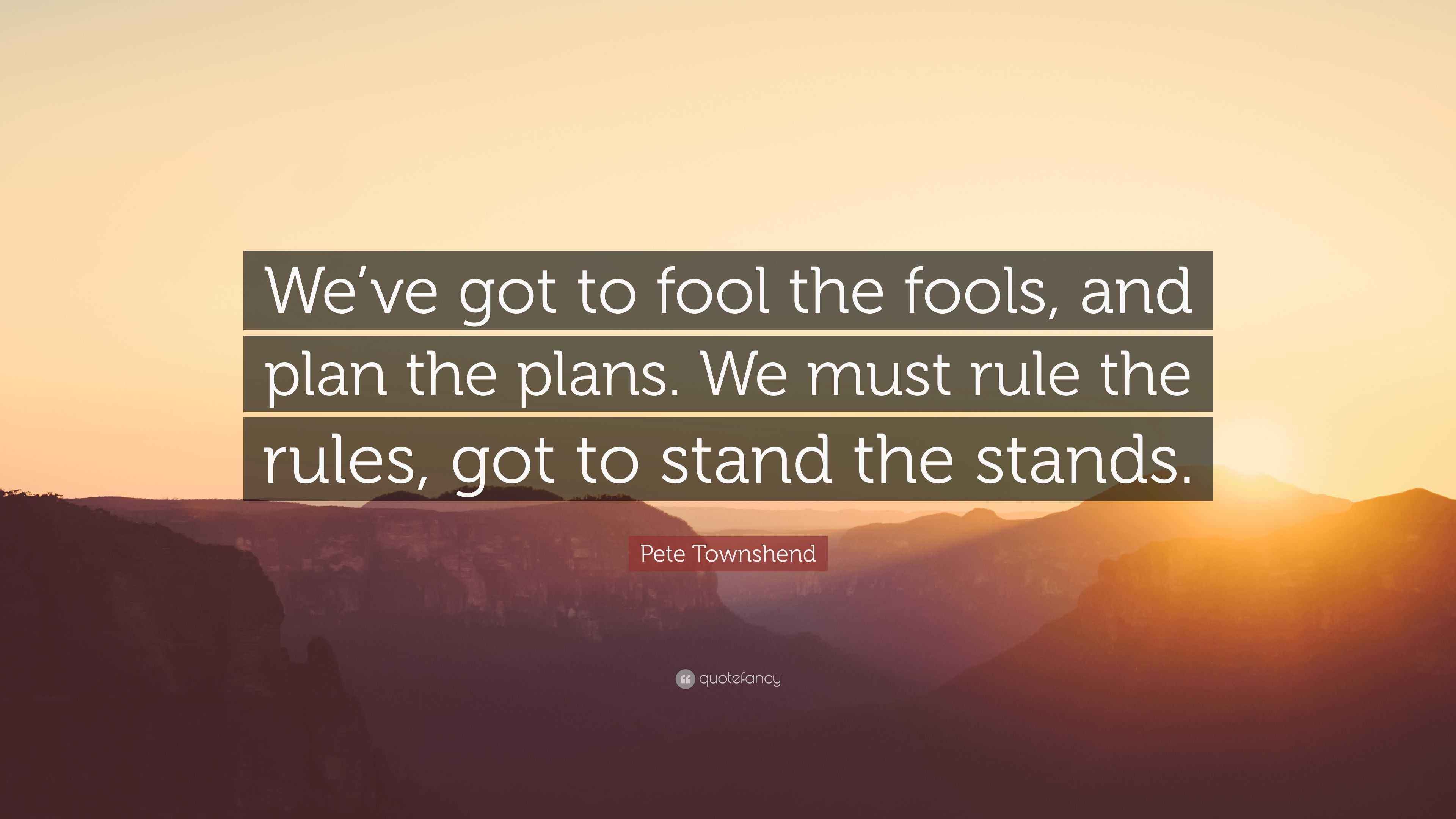 Pete Townshend Quote: “We’ve got to fool the fools, and plan the plans ...