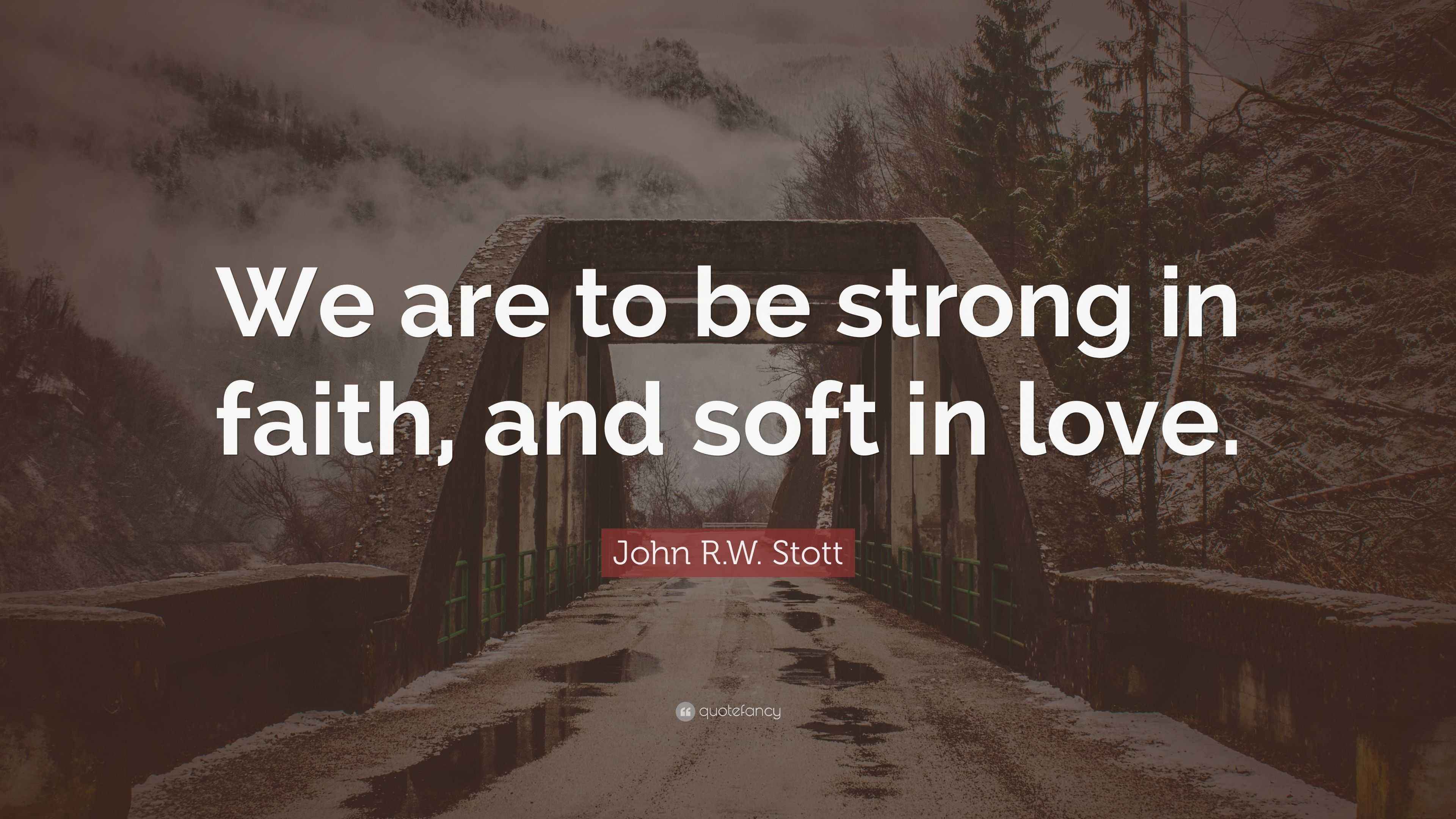 John R.W. Stott Quote: “We are to be strong in faith, and soft in love.”