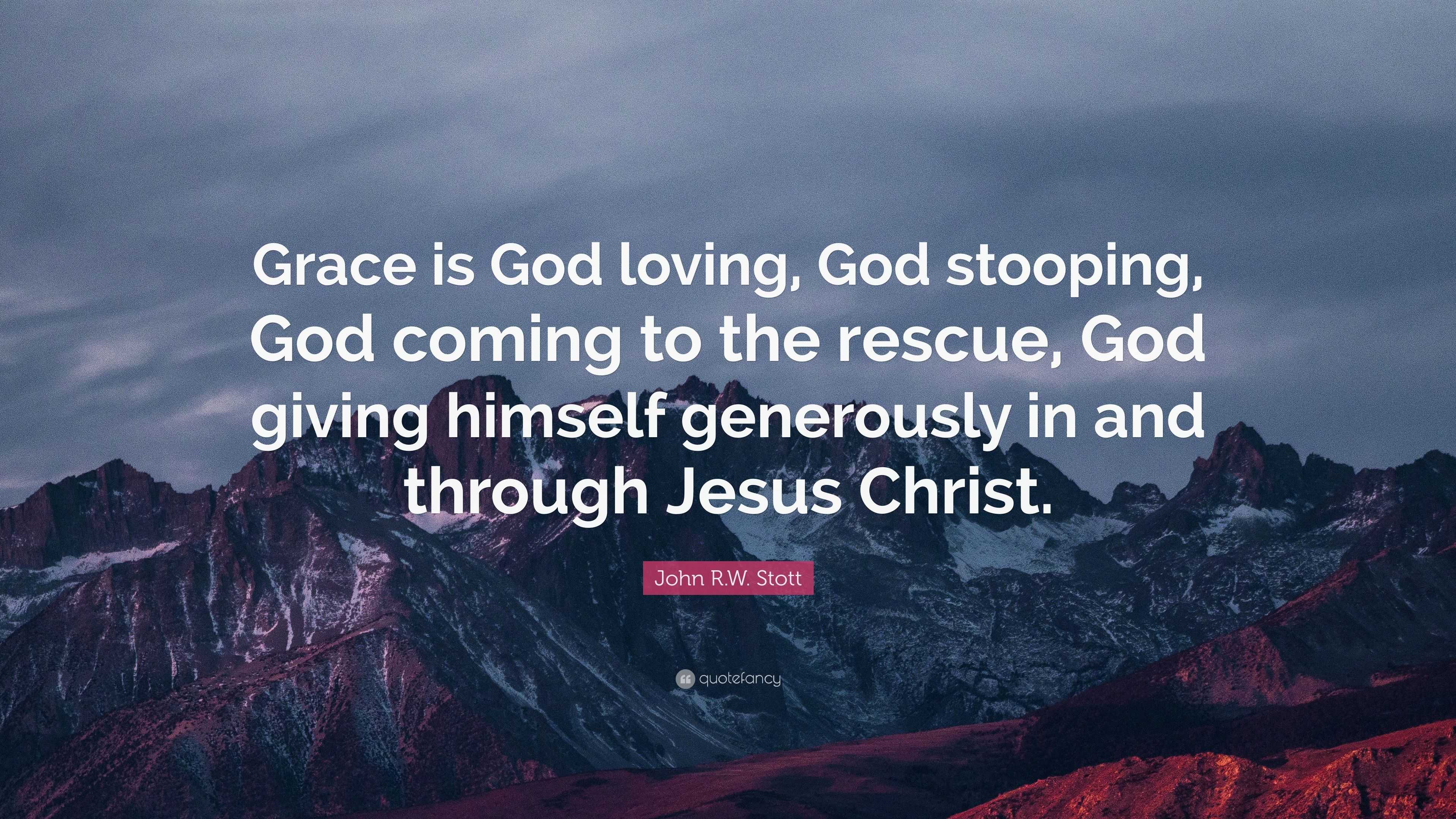 John R.W. Stott Quote: “Grace is God loving, God stooping, God coming ...