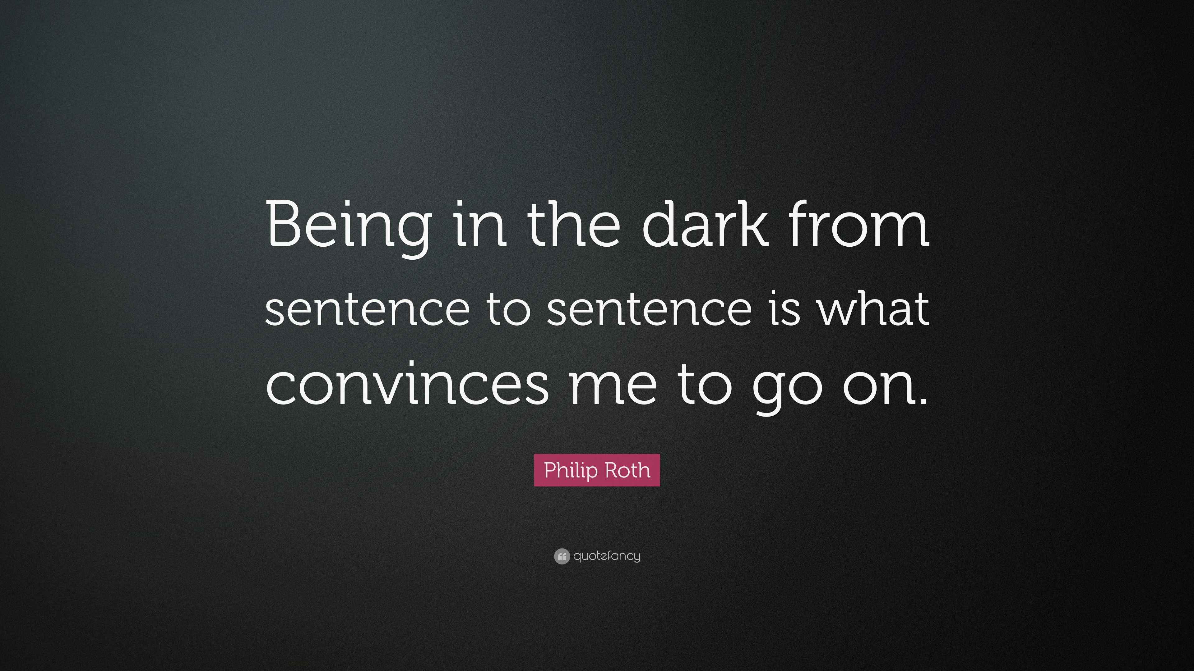 Philip Roth Quote: “Being in the dark from sentence to sentence is what ...