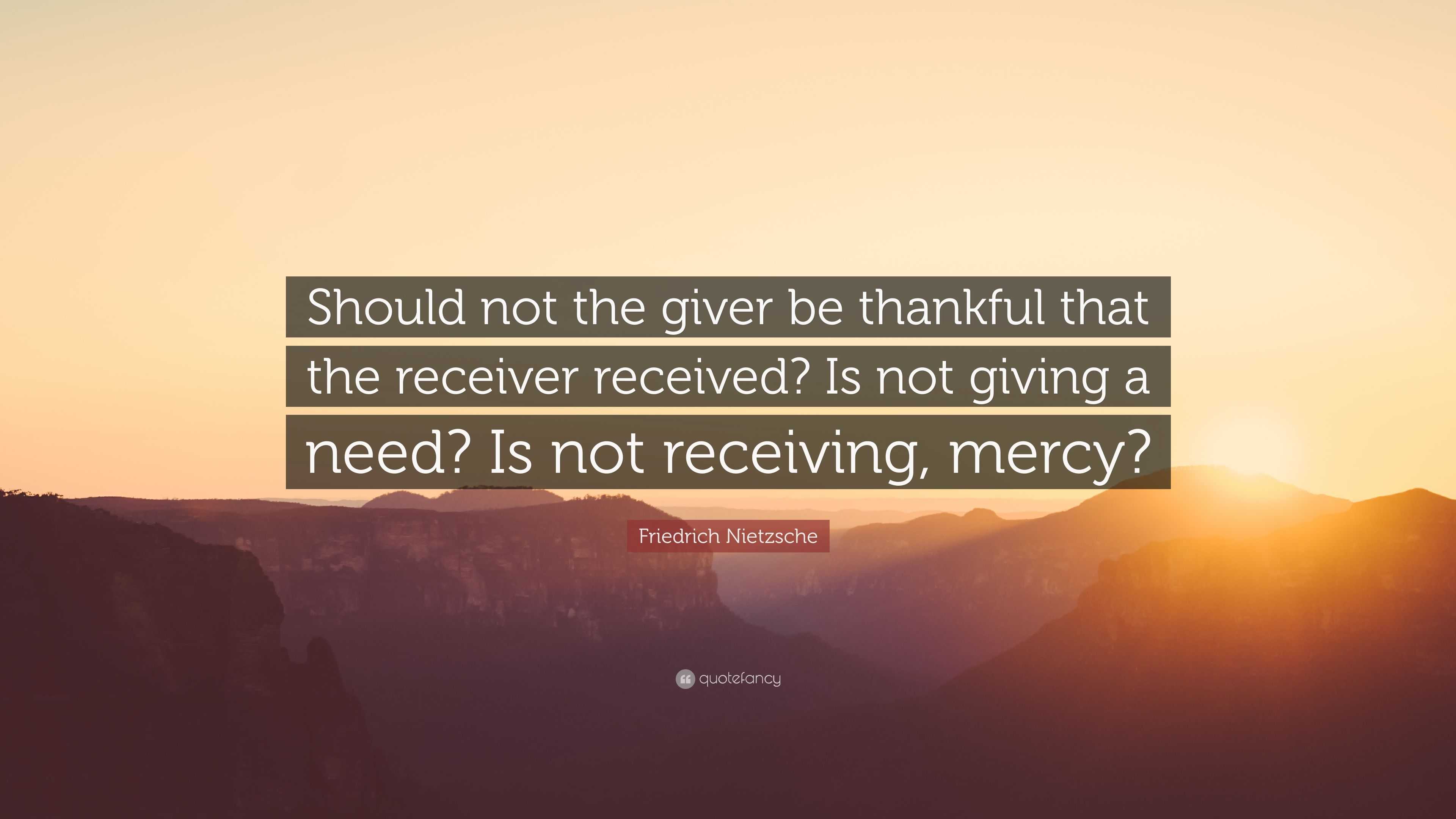 Friedrich Nietzsche Quote: “Should not the giver be thankful that the ...