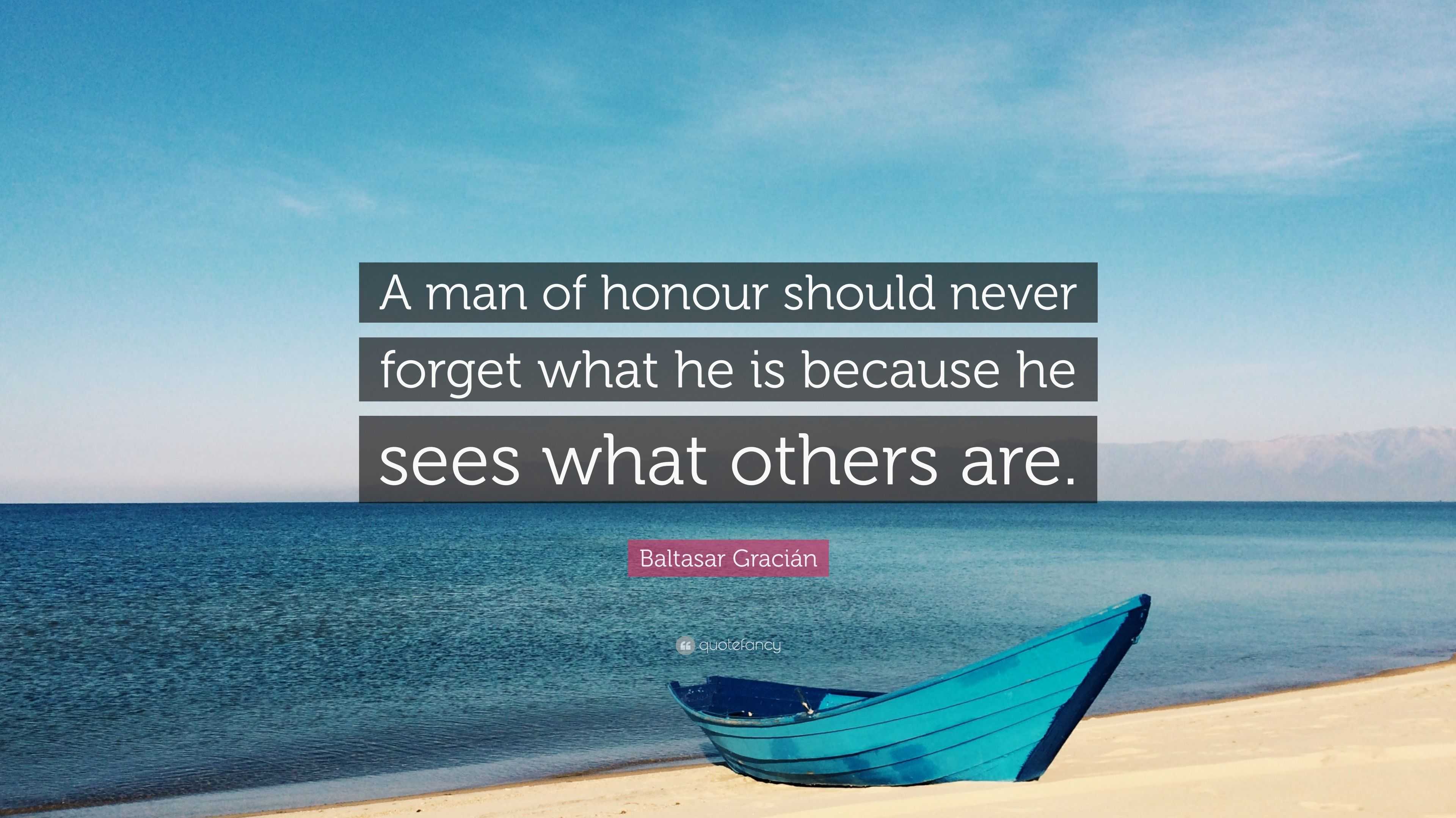 Baltasar Gracián Quote: “A man of honour should never forget what he is ...