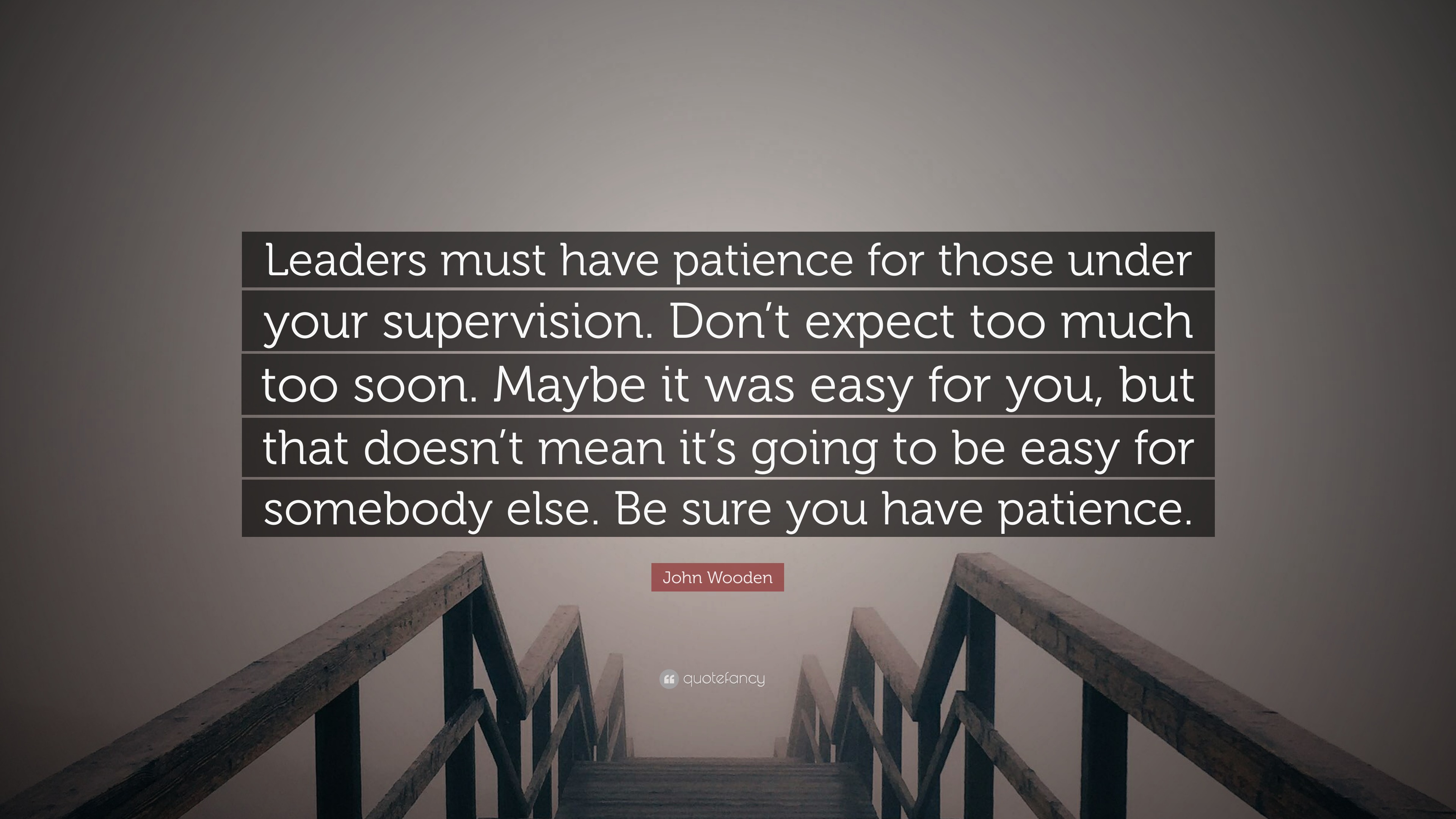 John Wooden Quote: “Leaders must have patience for those under your ...