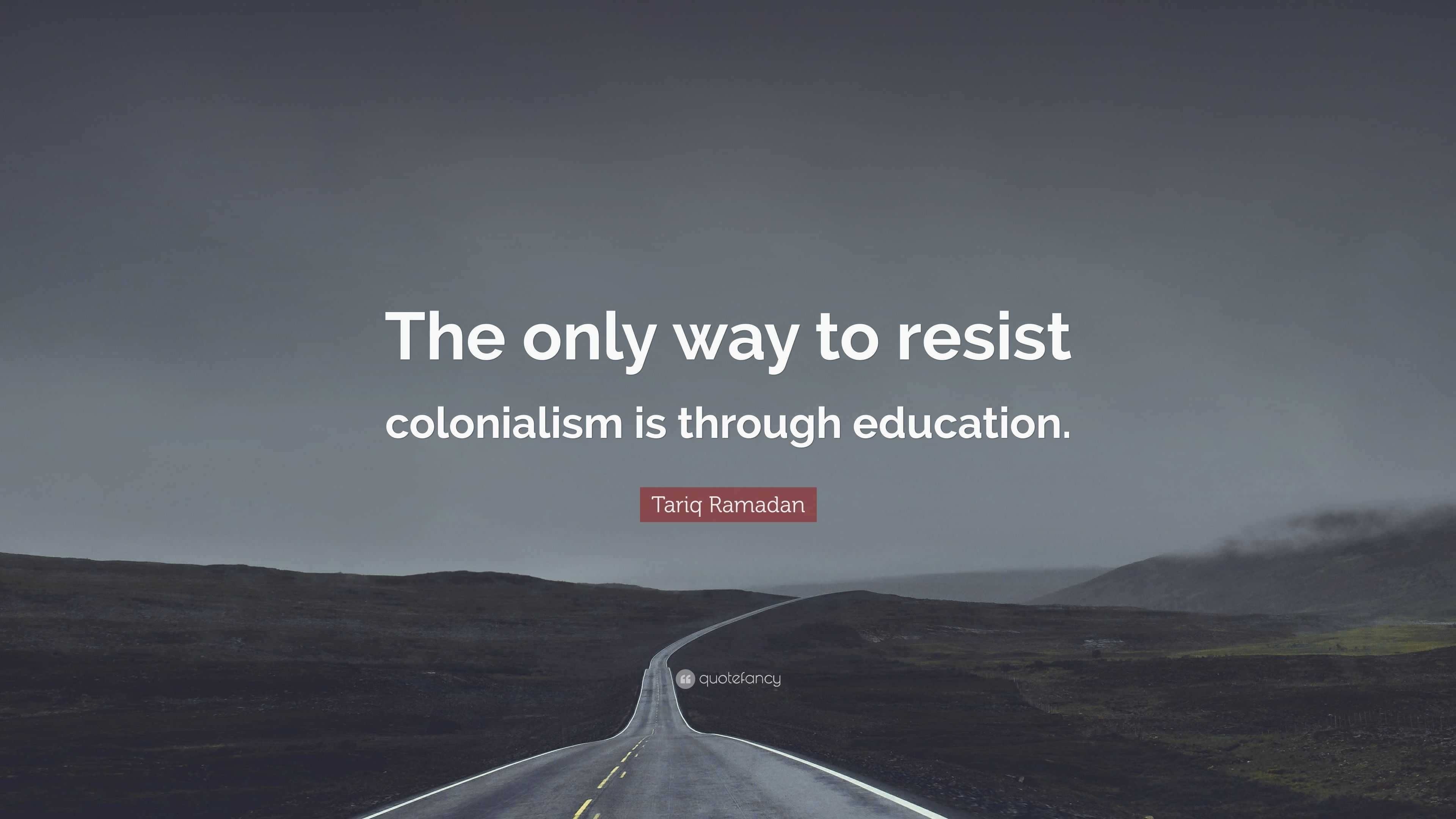 Tariq Ramadan Quote: “The only way to resist colonialism is through ...