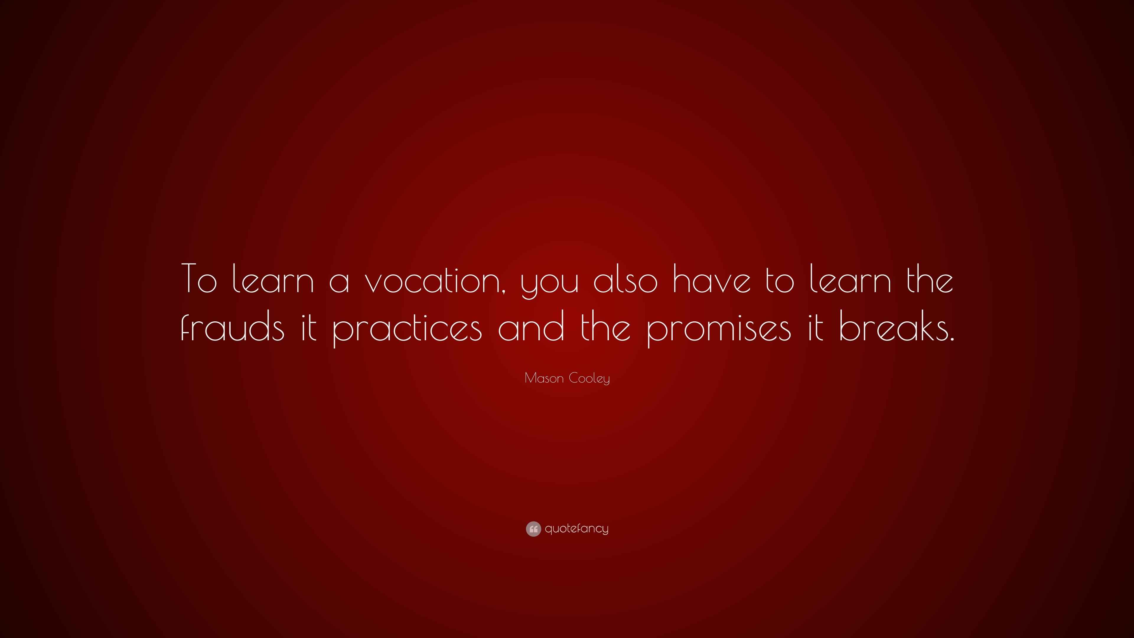 Mason Cooley Quote: “To learn a vocation, you also have to learn the ...