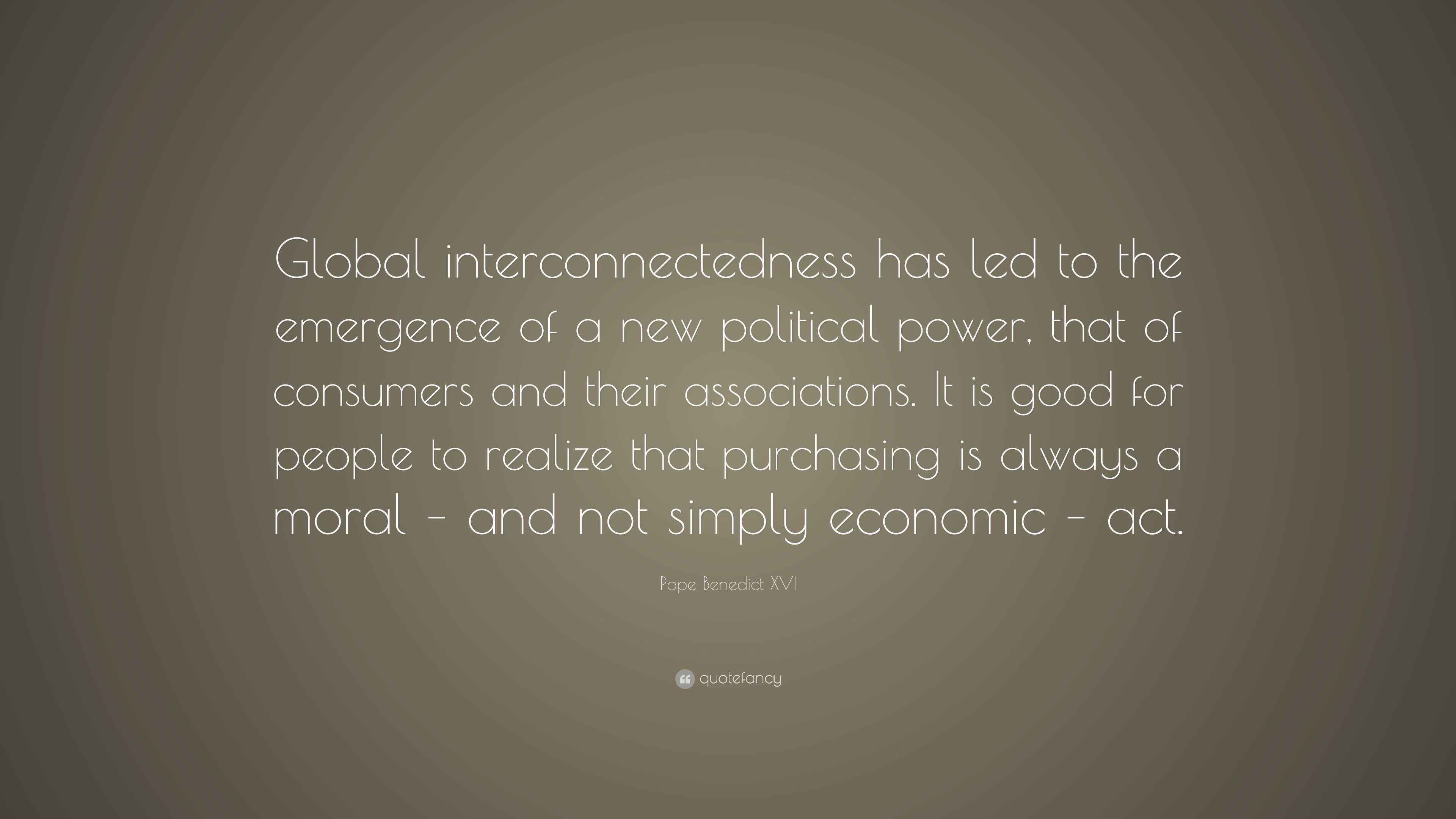 Pope Benedict XVI Quote: “Global interconnectedness has led to the ...