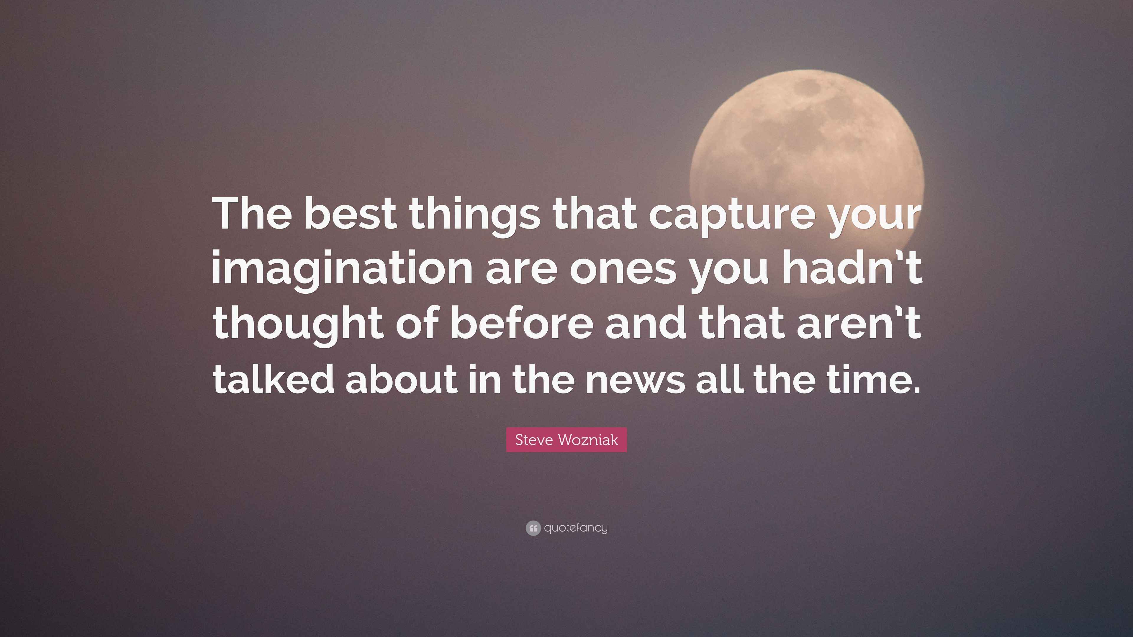 Steve Wozniak Quote: “The best things that capture your imagination are ...