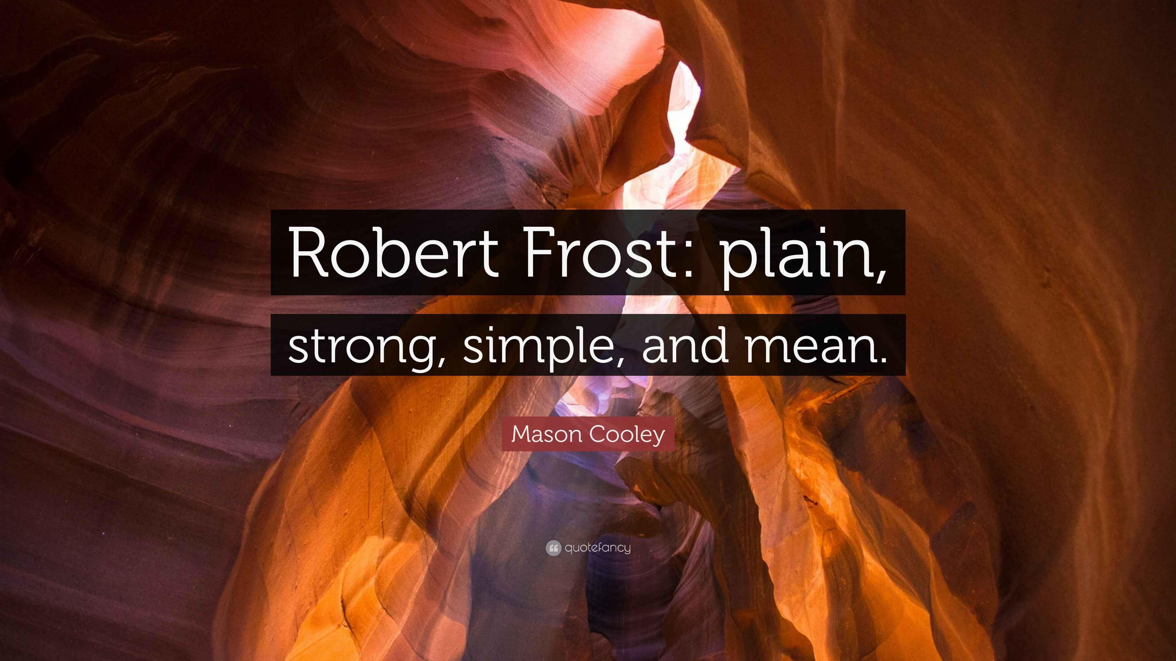 Mason Cooley Quote: “Robert Frost: plain, strong, simple, and mean.”