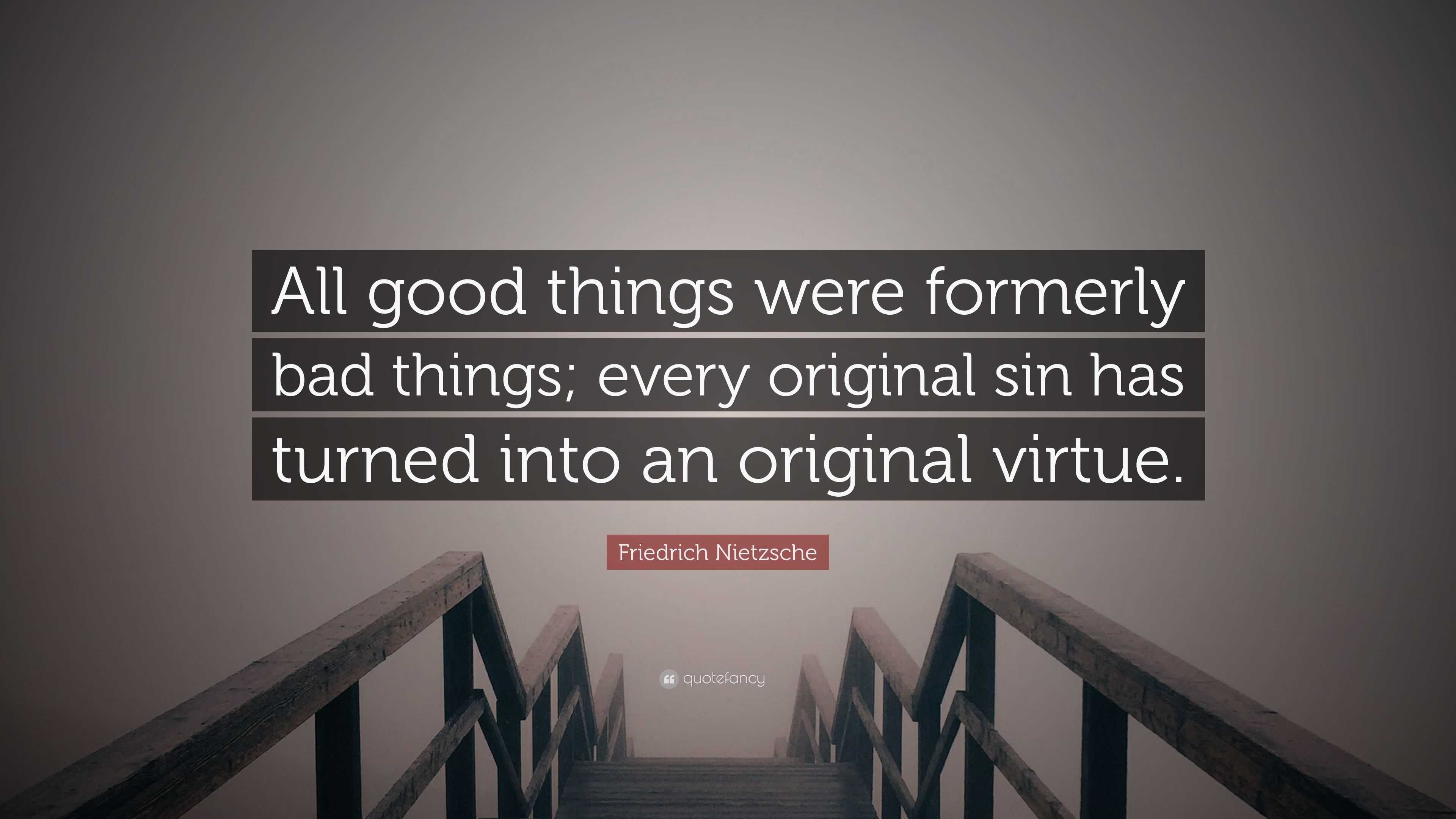 Friedrich Nietzsche Quote: “All good things were formerly bad things ...