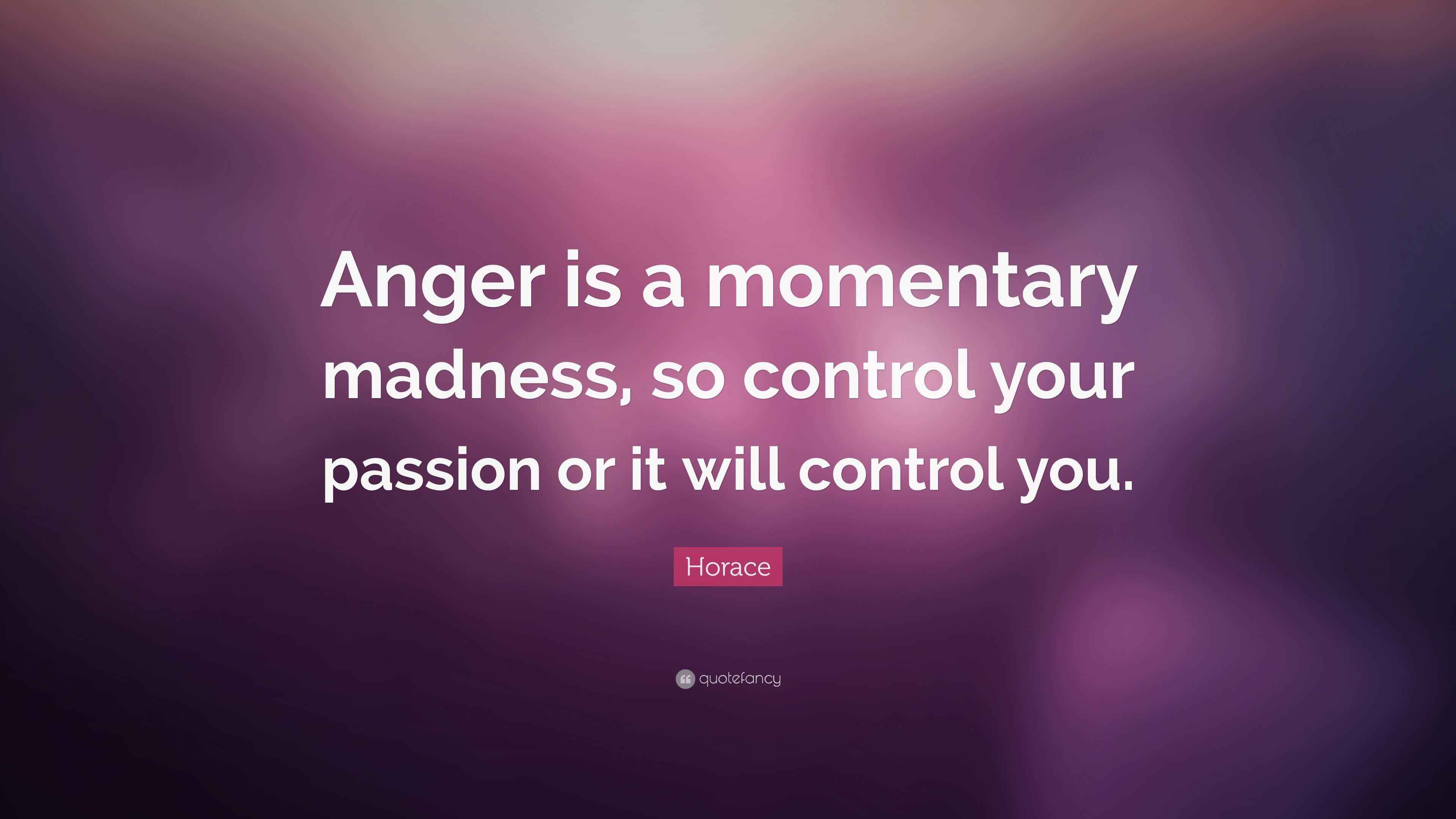 Horace Quote: “Anger is a momentary madness, so control your passion or ...