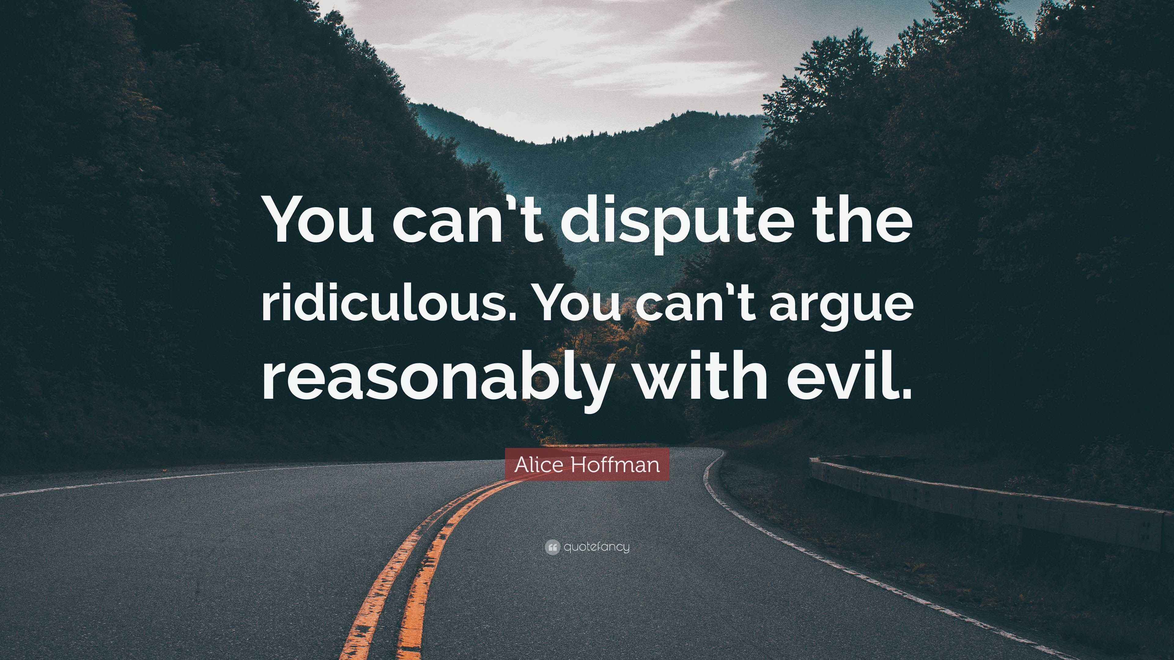 Alice Hoffman Quote: “You can’t dispute the ridiculous. You can’t argue ...