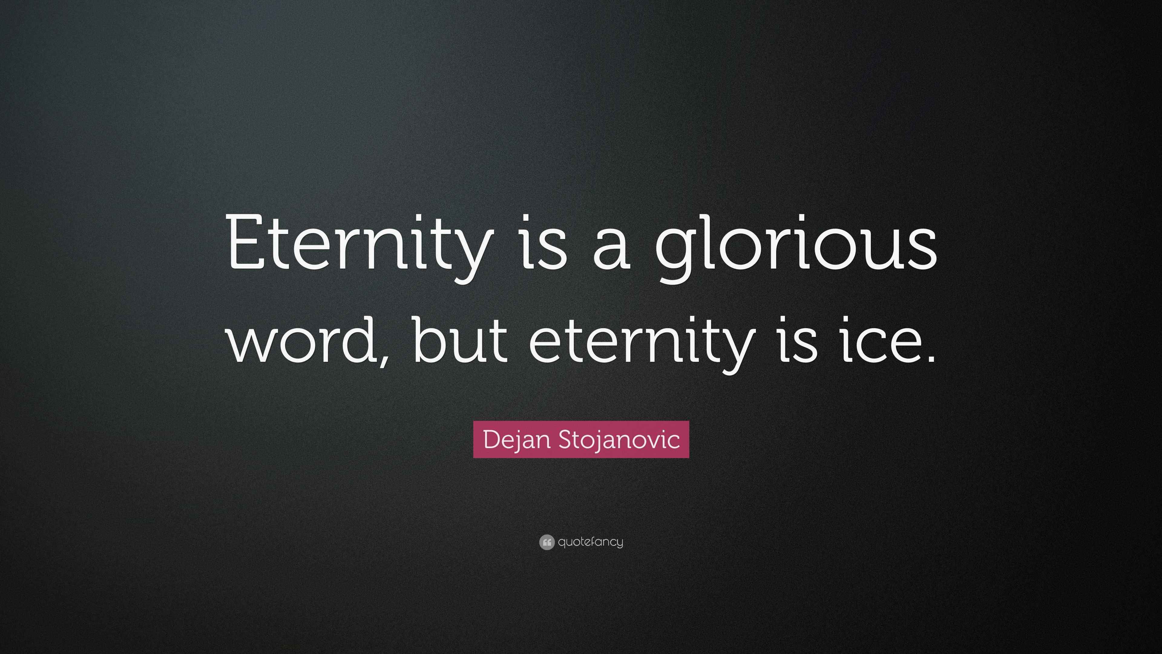 Dejan Stojanovic Quote: “Eternity is a glorious word, but eternity is ice.”