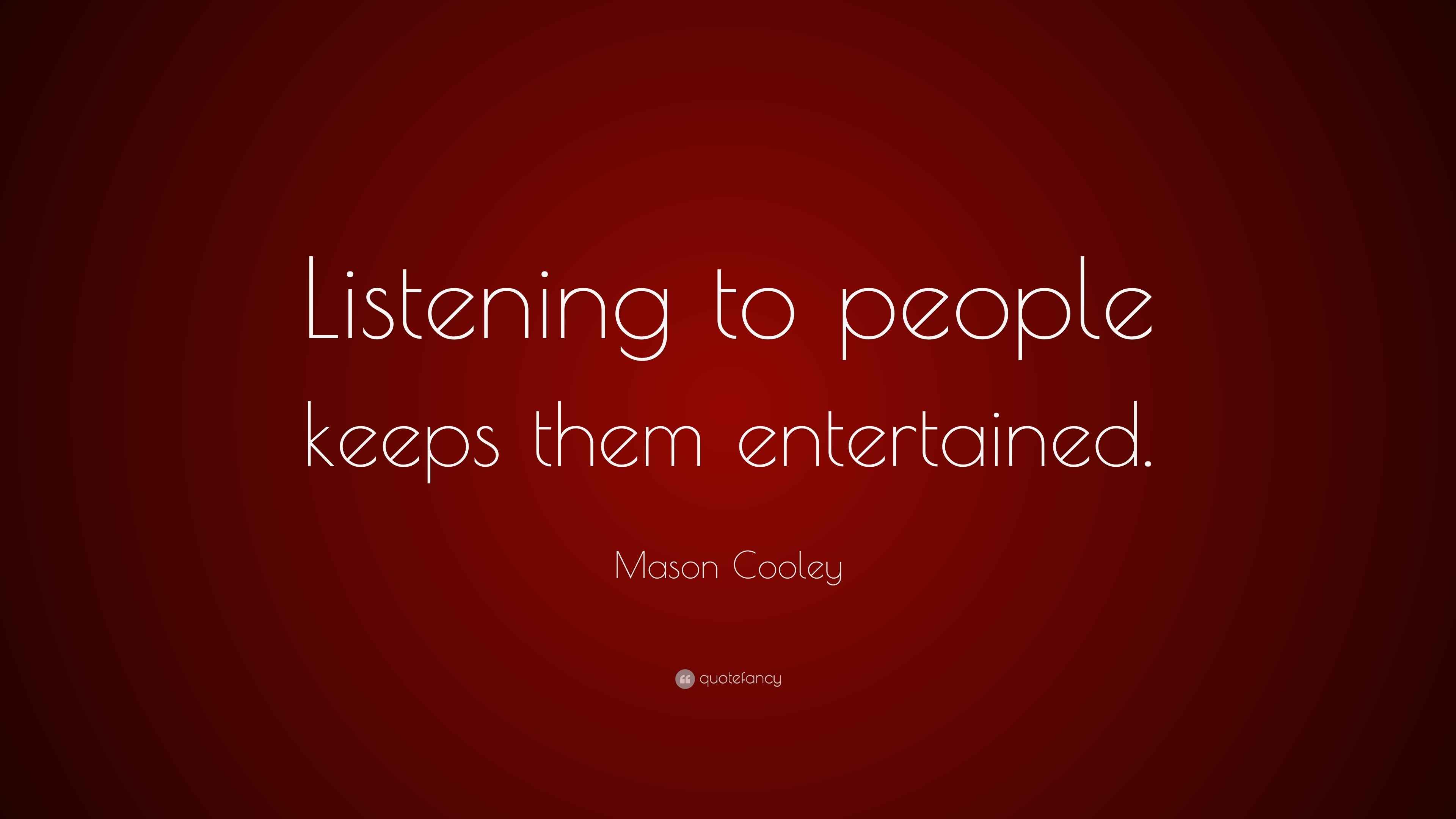 Mason Cooley Quote: “Listening to people keeps them entertained.”