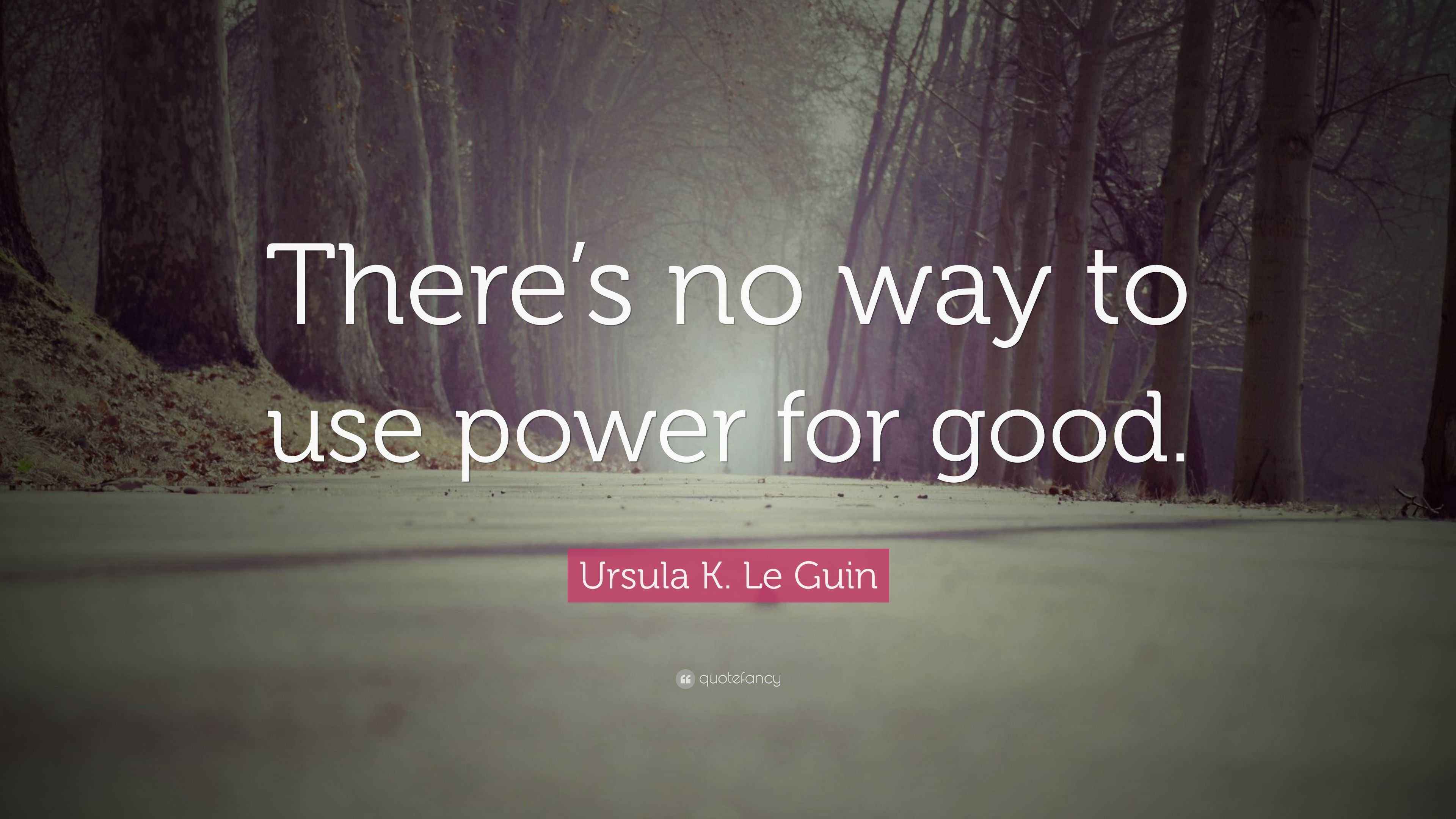 Ursula K. Le Guin Quote: “There’s no way to use power for good.”
