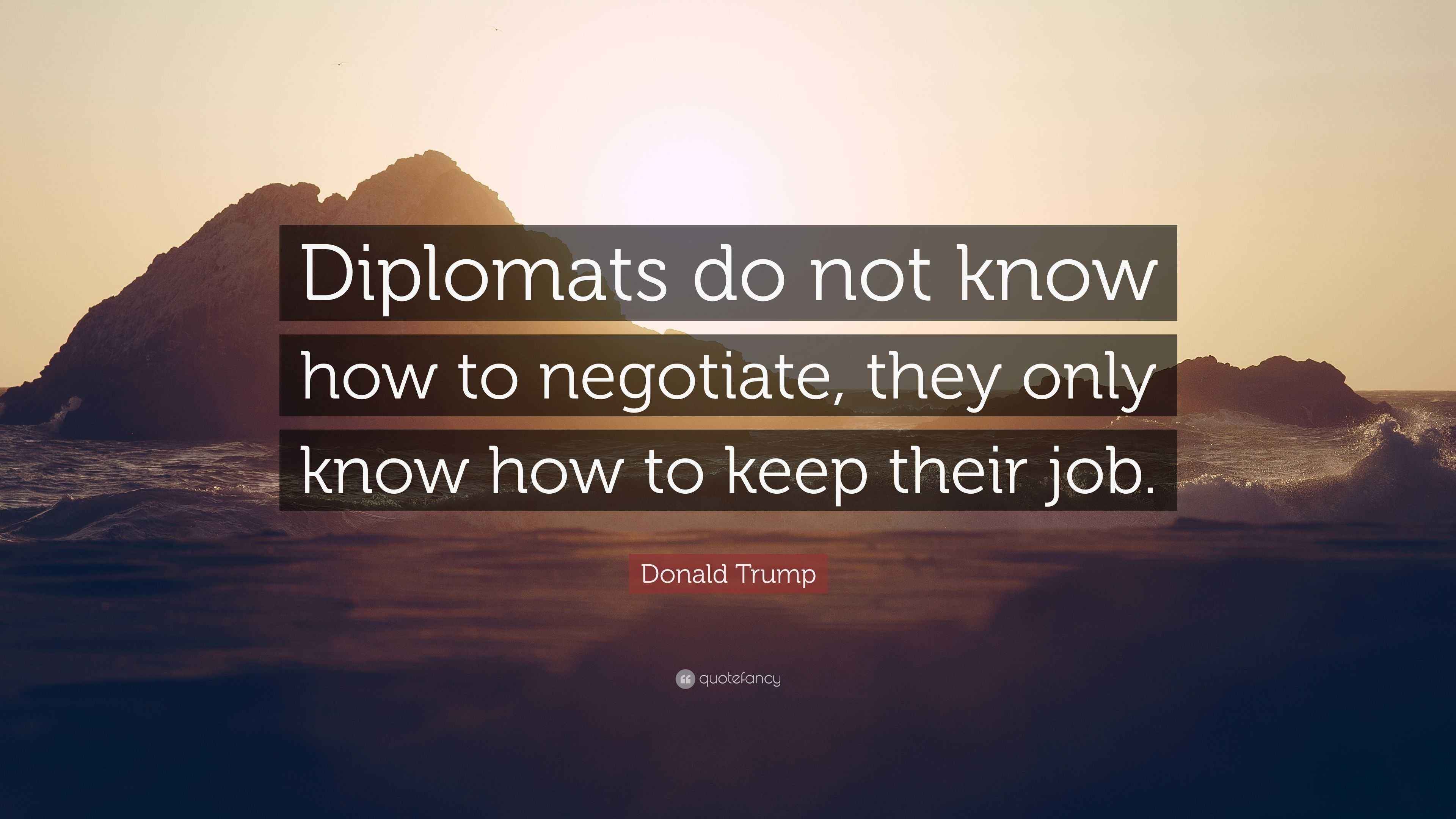 Donald Trump Quote: “Diplomats do not know how to negotiate, they only ...