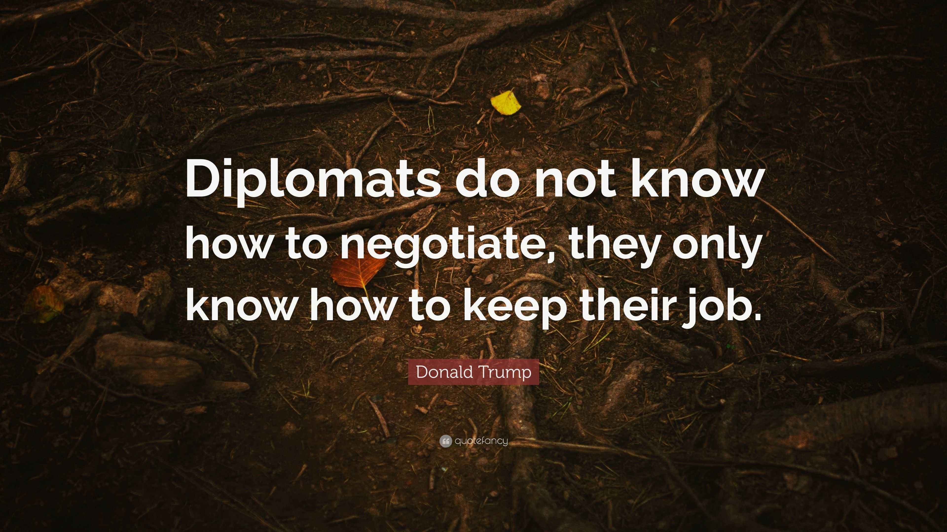 Donald Trump Quote: “Diplomats do not know how to negotiate, they only ...
