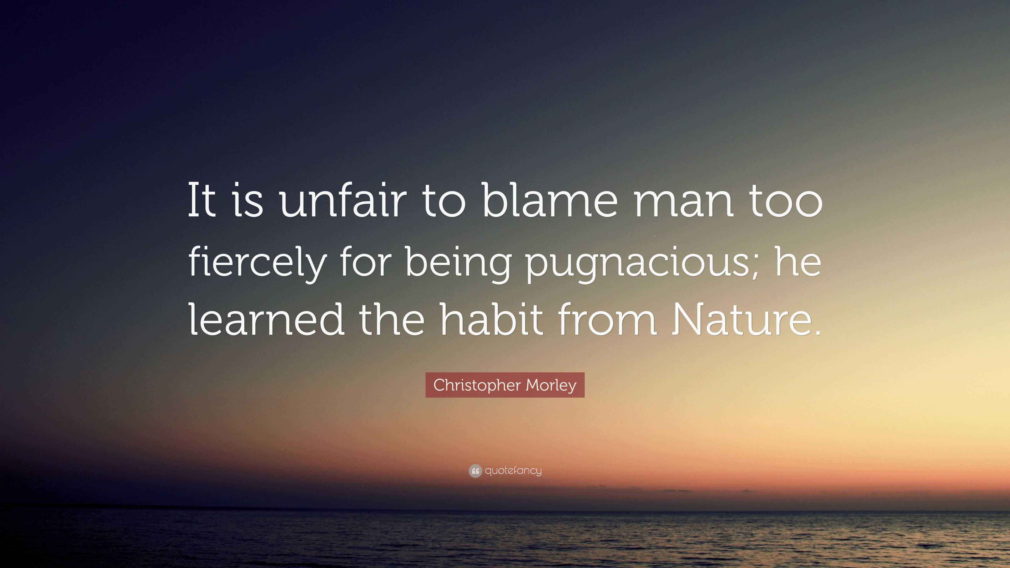 Christopher Morley Quote: “It is unfair to blame man too fiercely for ...
