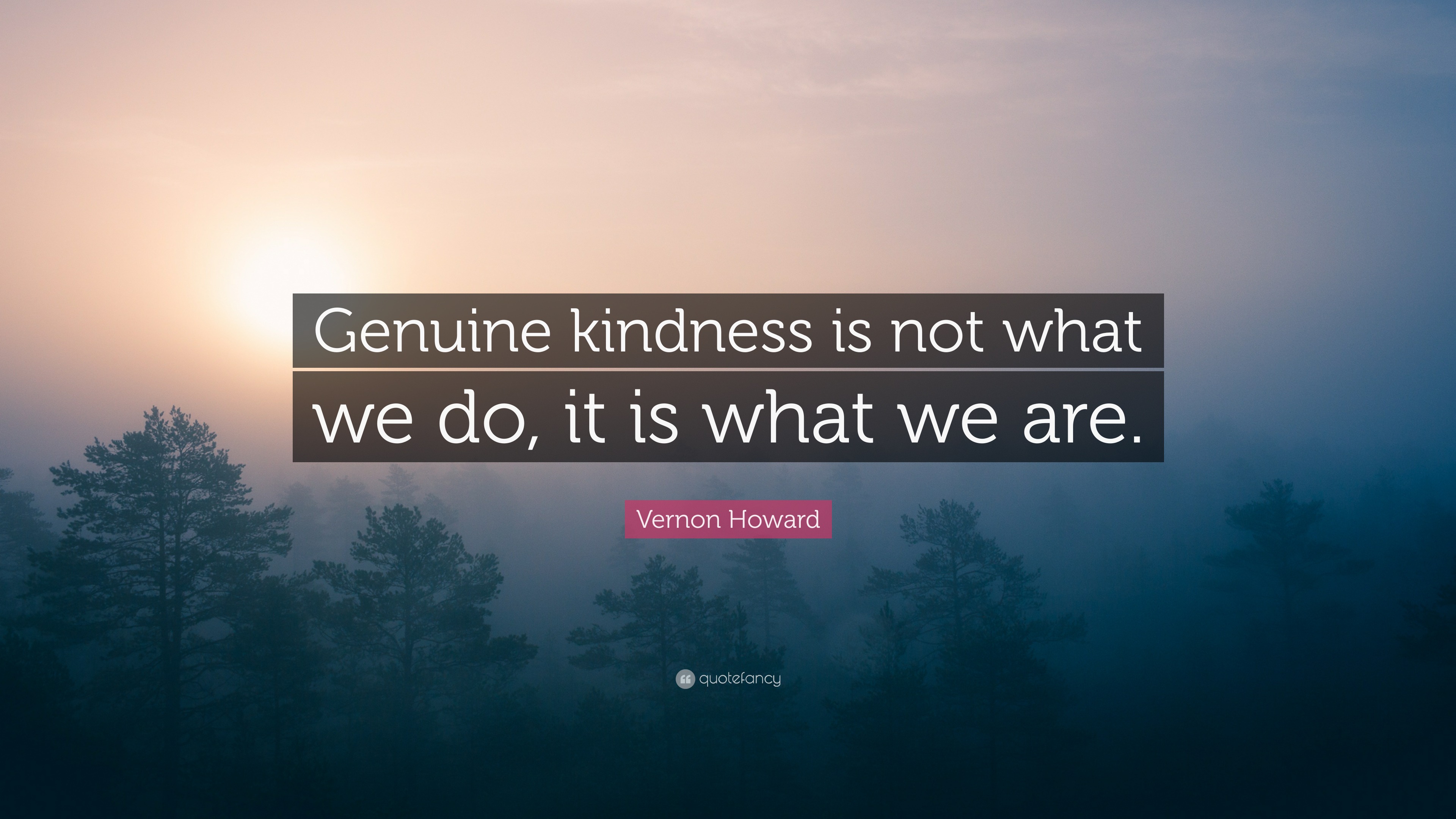 Vernon Howard Quote: “Genuine kindness is not what we do, it is what we ...