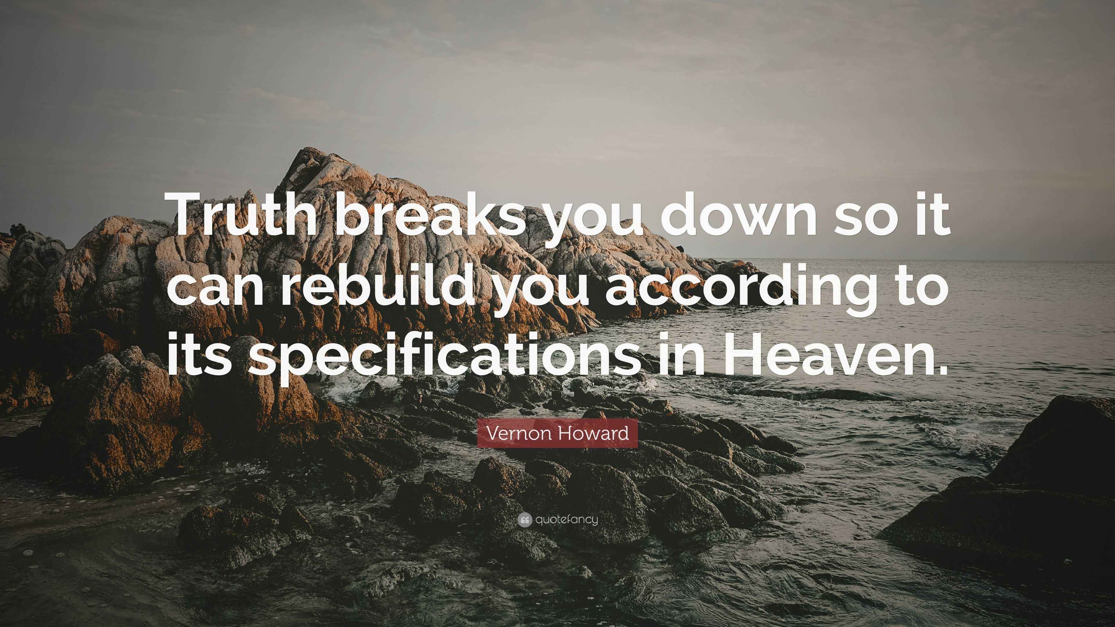 Vernon Howard Quote: “Truth breaks you down so it can rebuild you ...