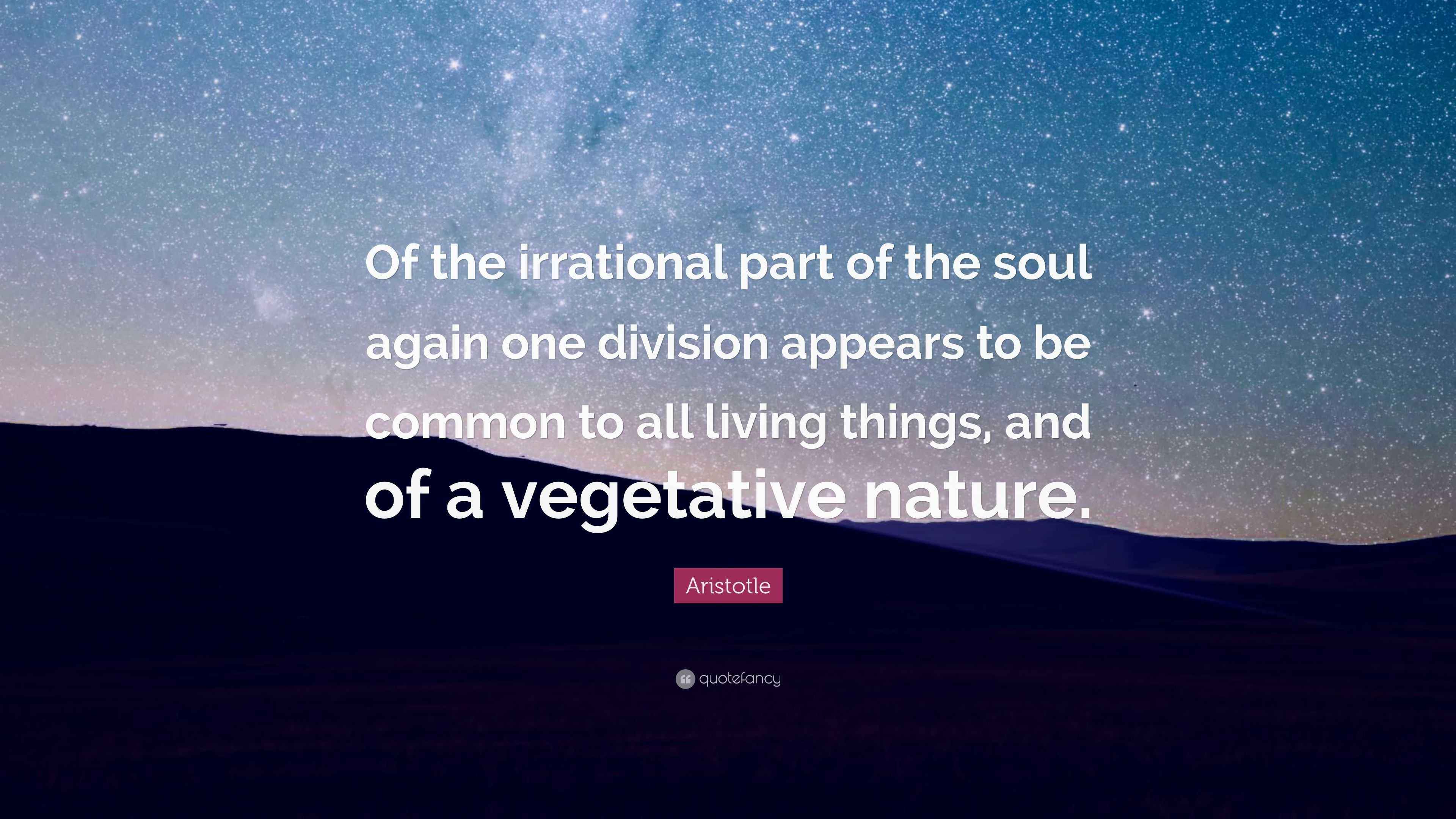 Aristotle Quote: “Of the irrational part of the soul again one division ...