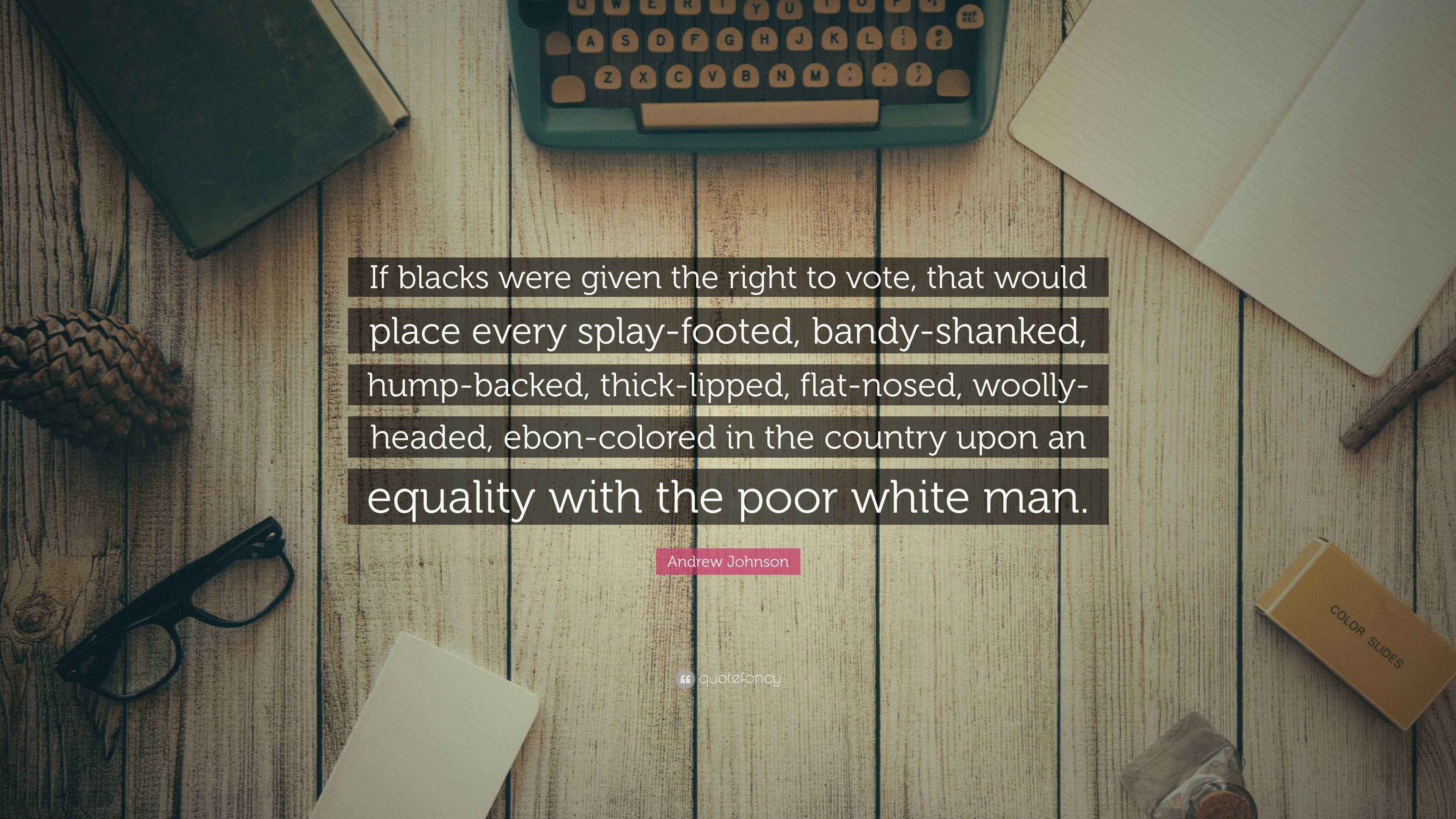 Andrew Johnson Quote: “If blacks were given the right to vote, that ...