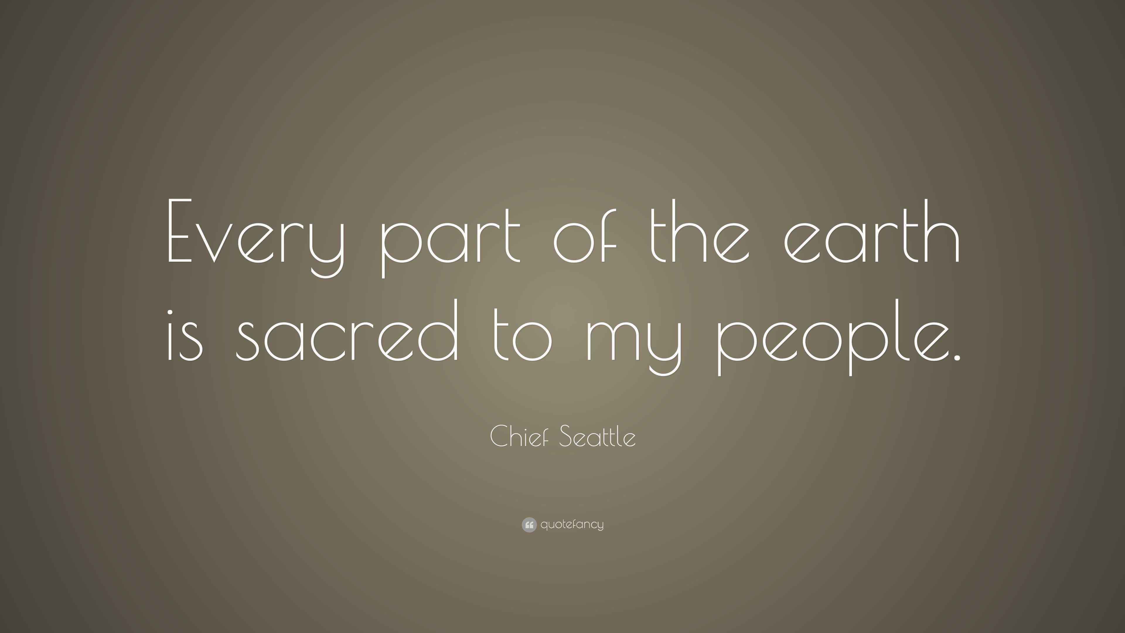 Chief Seattle Quote: “Every part of the earth is sacred to my people.”