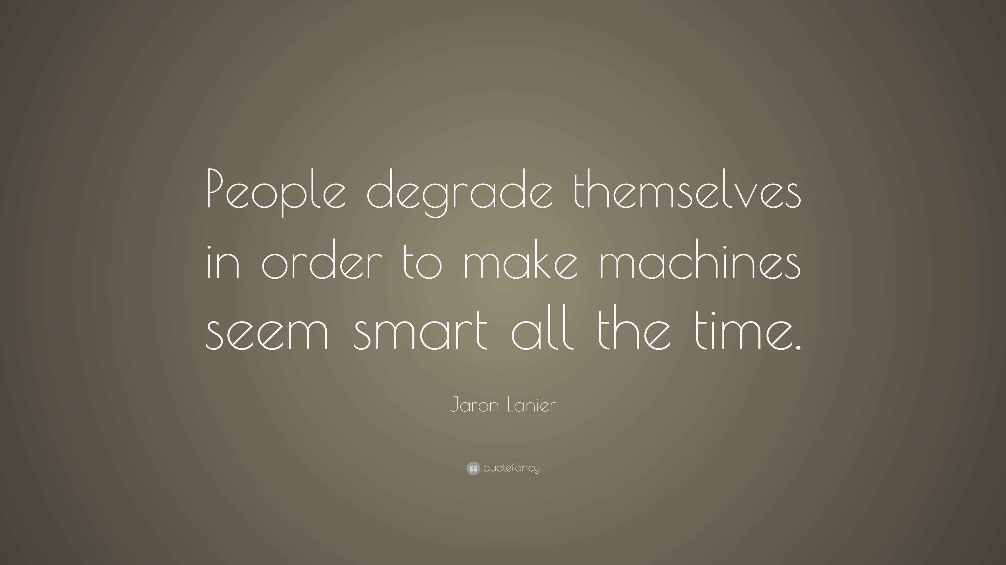 Jaron Lanier Quote: “People degrade themselves in order to make ...