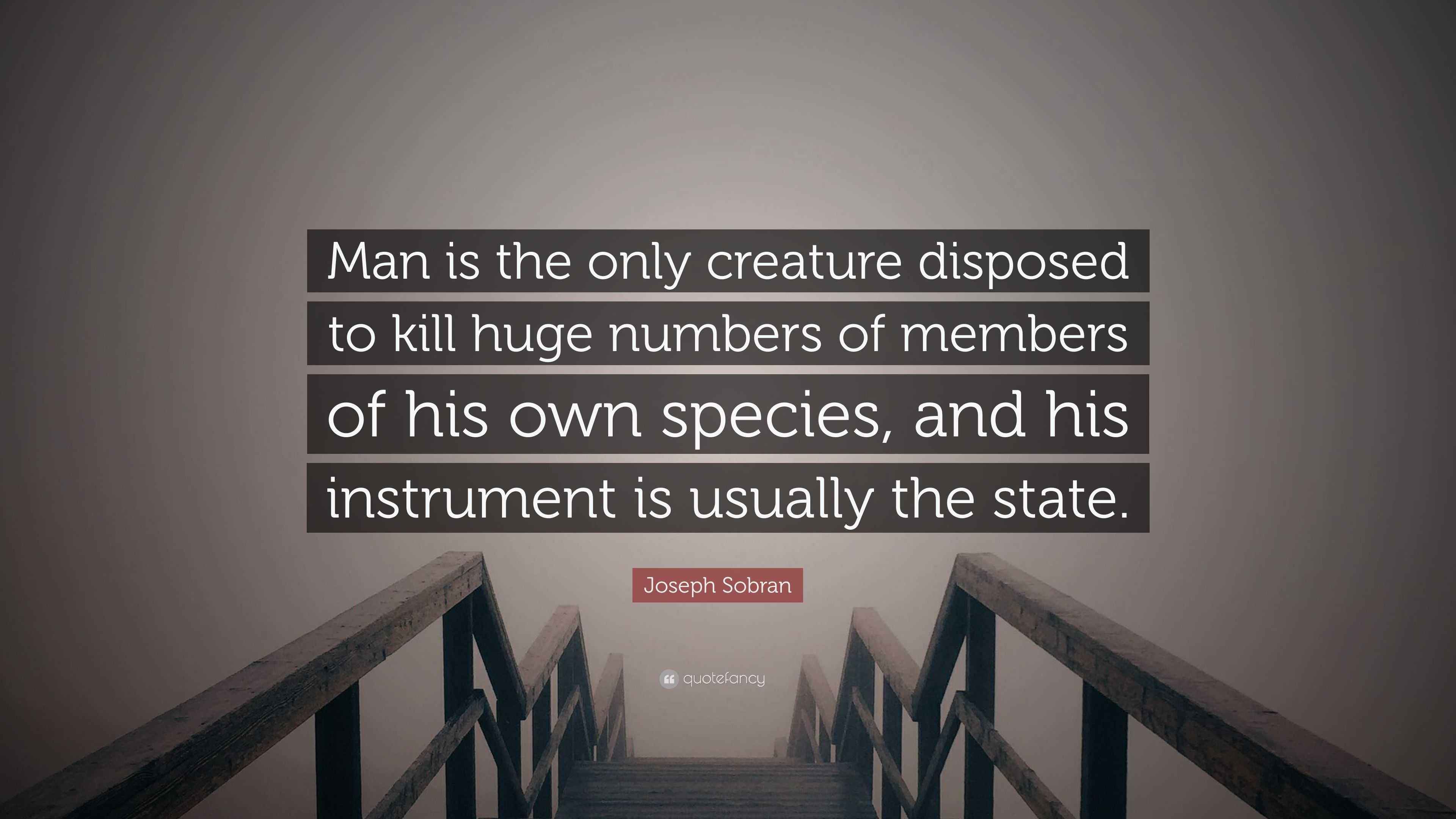 Joseph Sobran Quote: “Man is the only creature disposed to kill huge ...