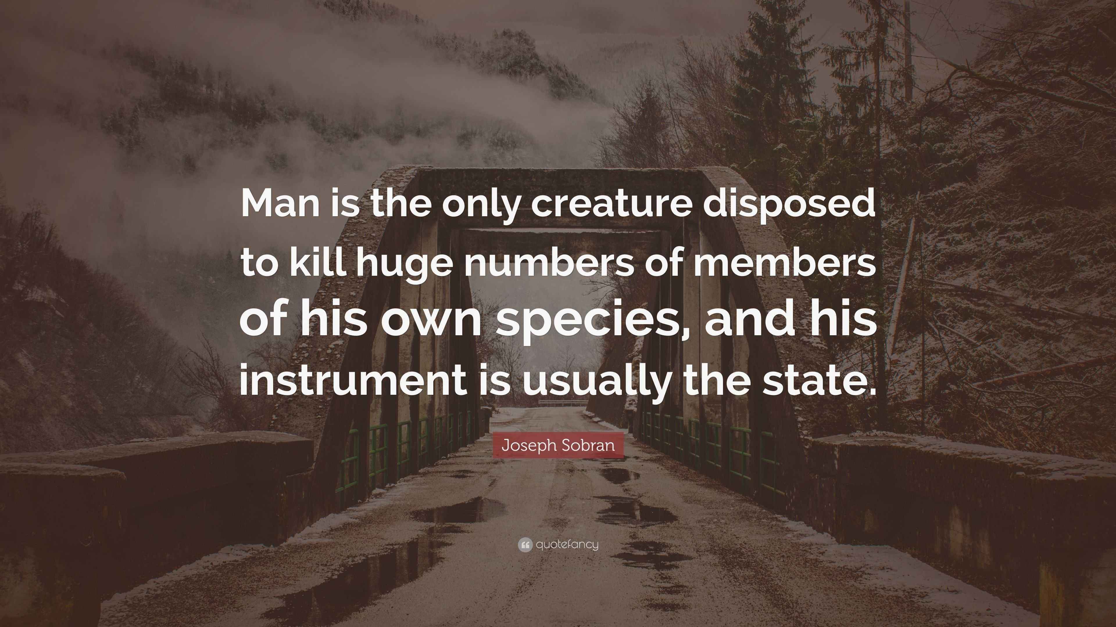 Joseph Sobran Quote: “Man is the only creature disposed to kill huge ...