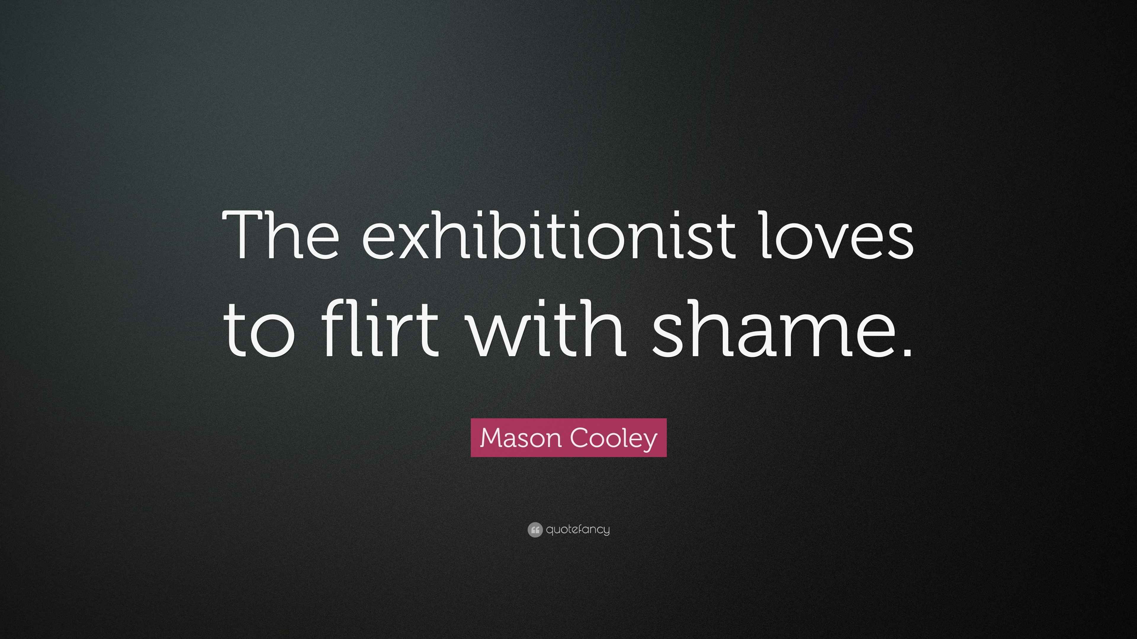 Mason Cooley Quote: “The exhibitionist loves to flirt with shame.”