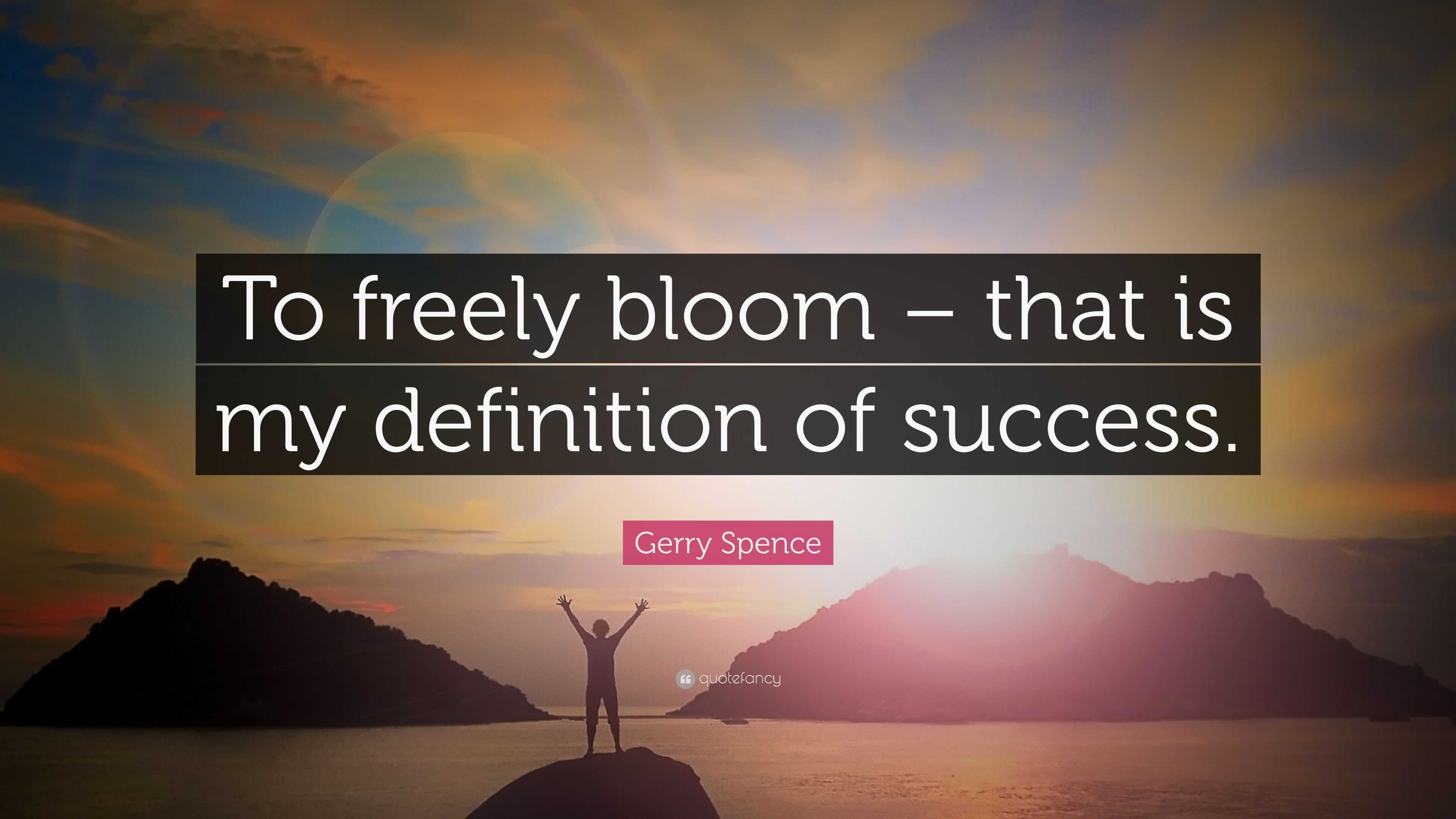 Gerry Spence Quote: “To freely bloom – that is my definition of success.”