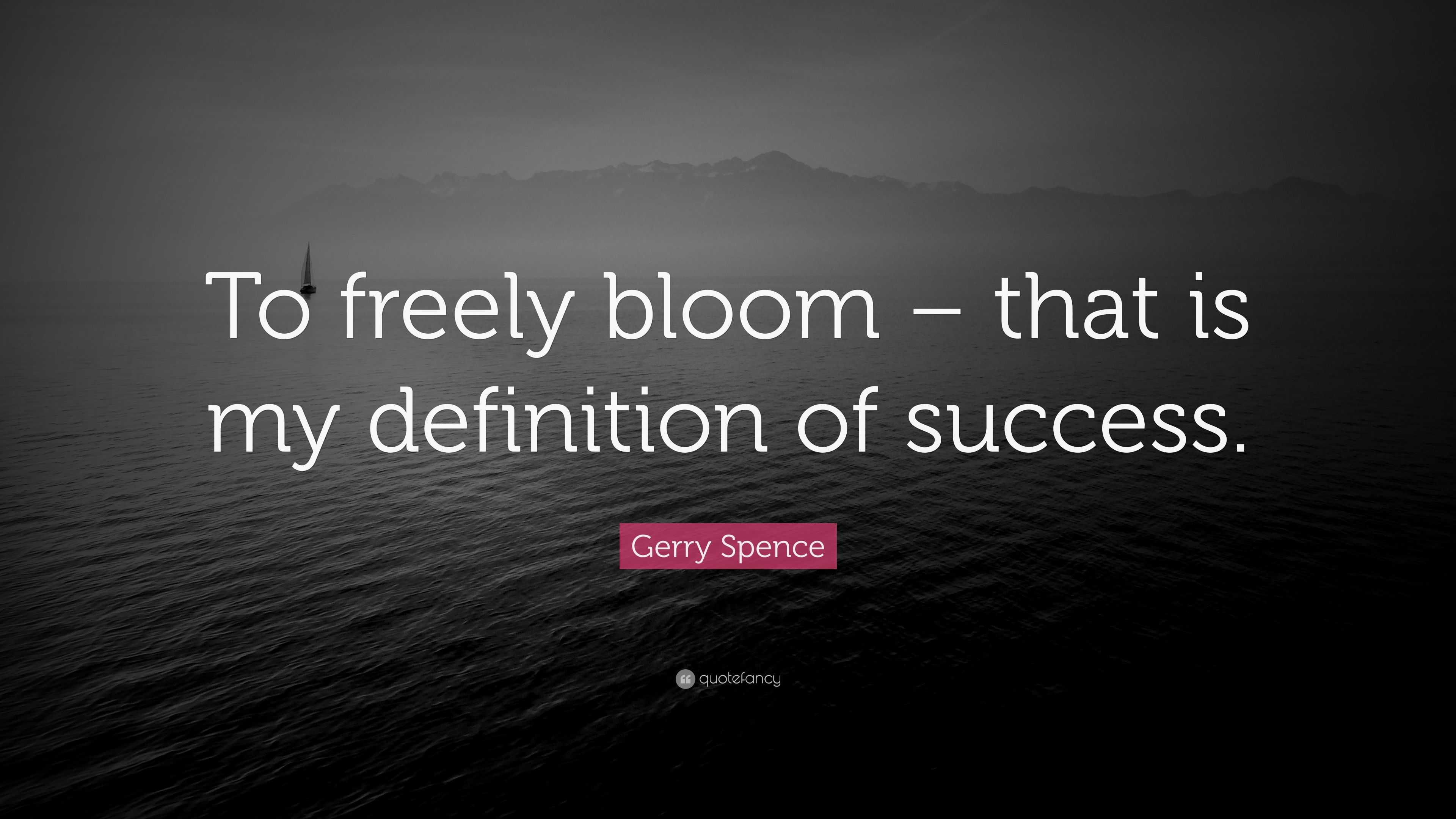 Gerry Spence Quote: “To freely bloom – that is my definition of success.”