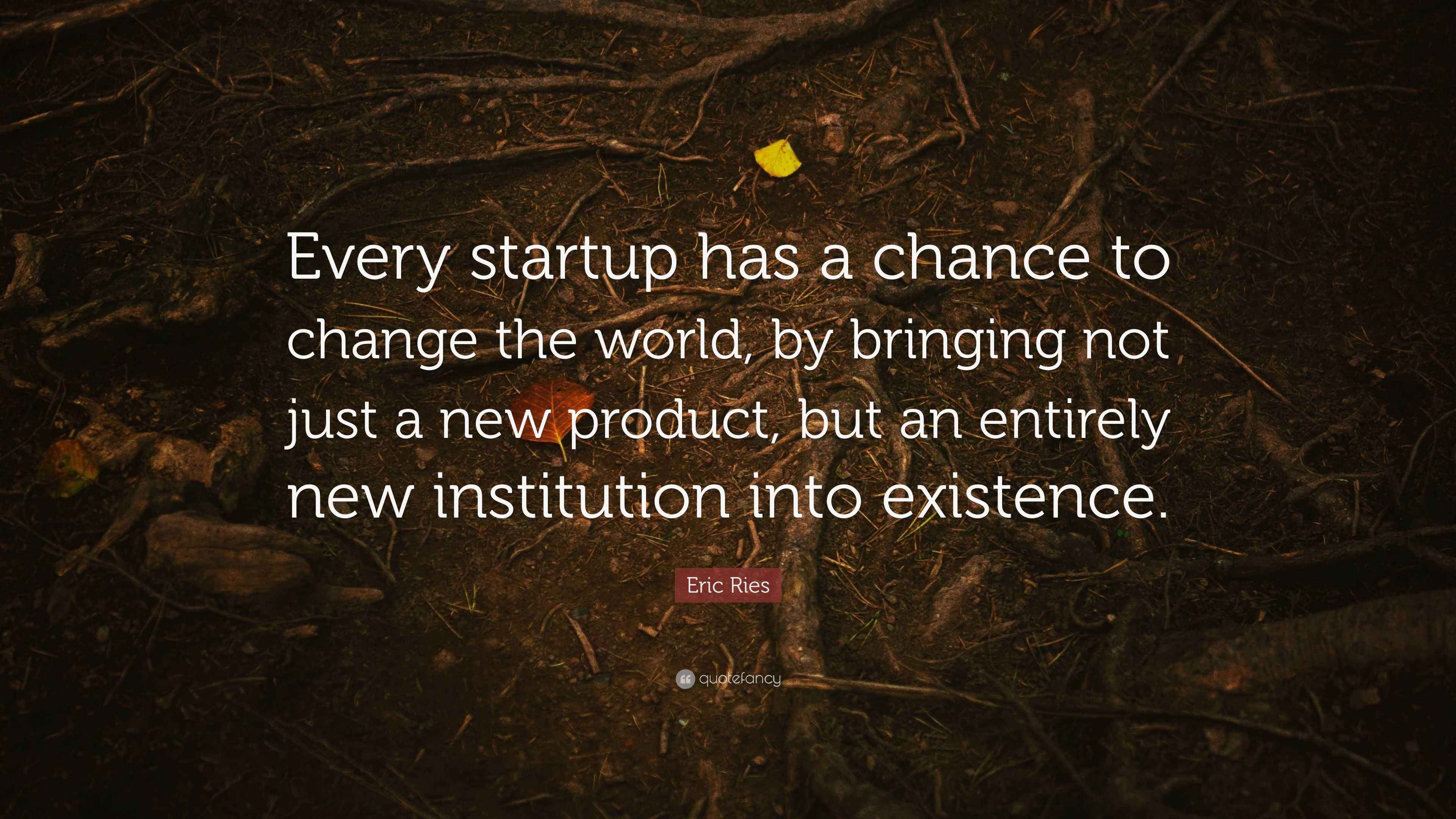 Eric Ries Quote: “Every startup has a chance to change the world, by ...