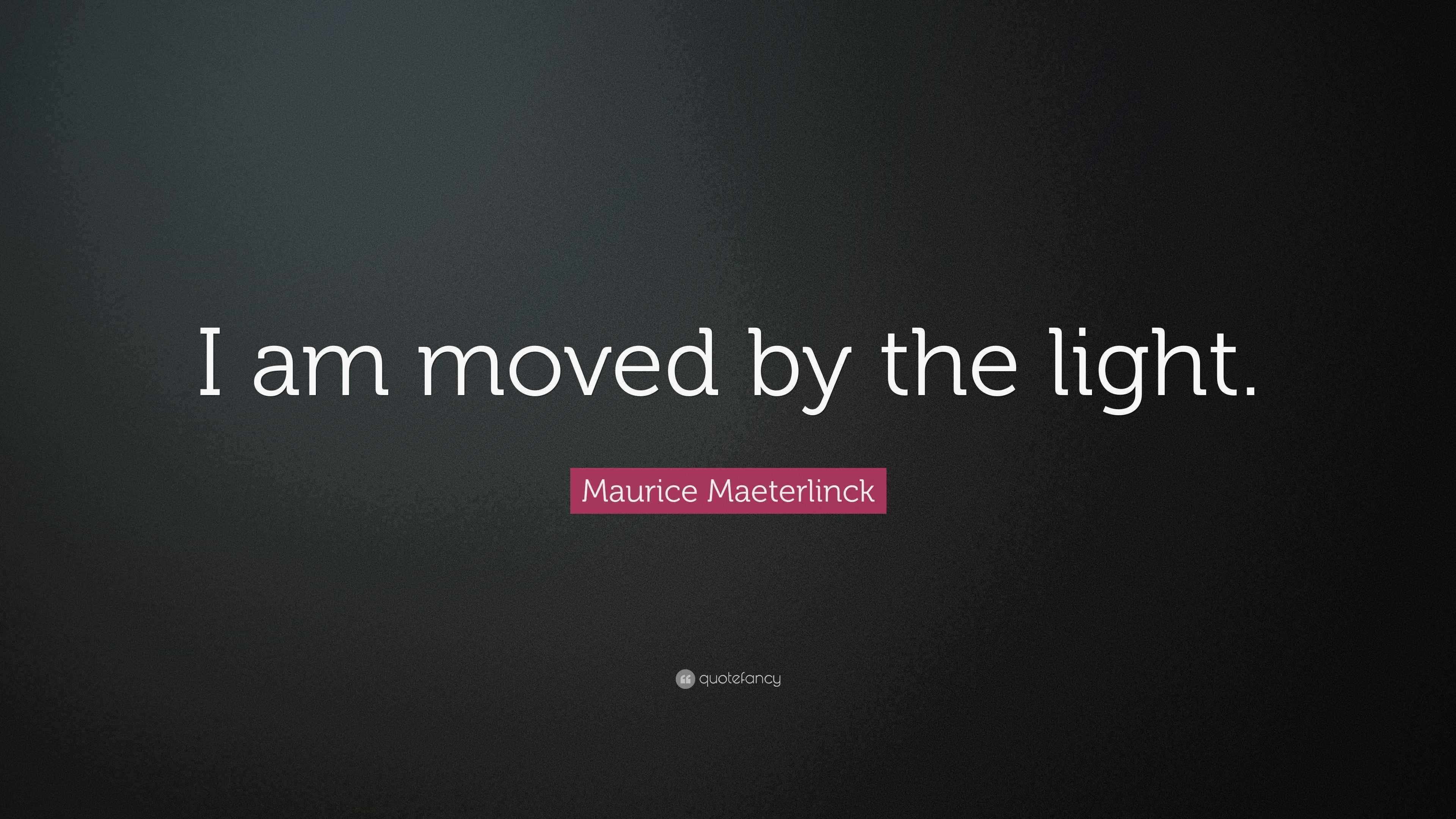 Maurice Maeterlinck Quote: “I am moved by the light.”