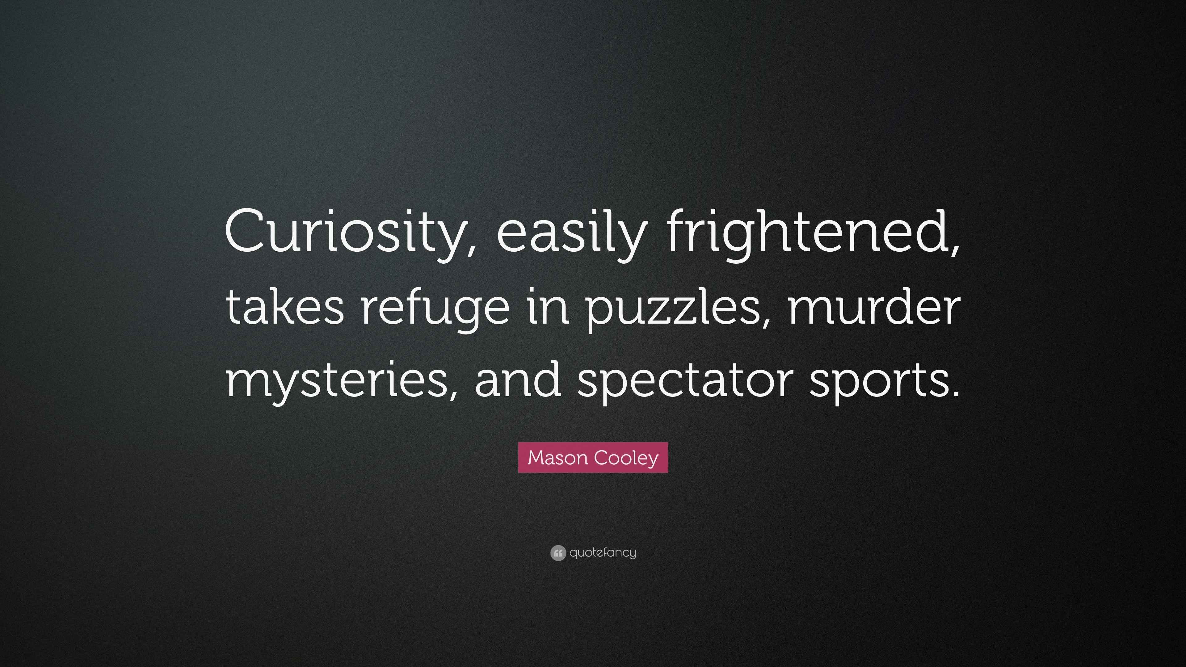 Mason Cooley Quote: “Curiosity, easily frightened, takes refuge in ...