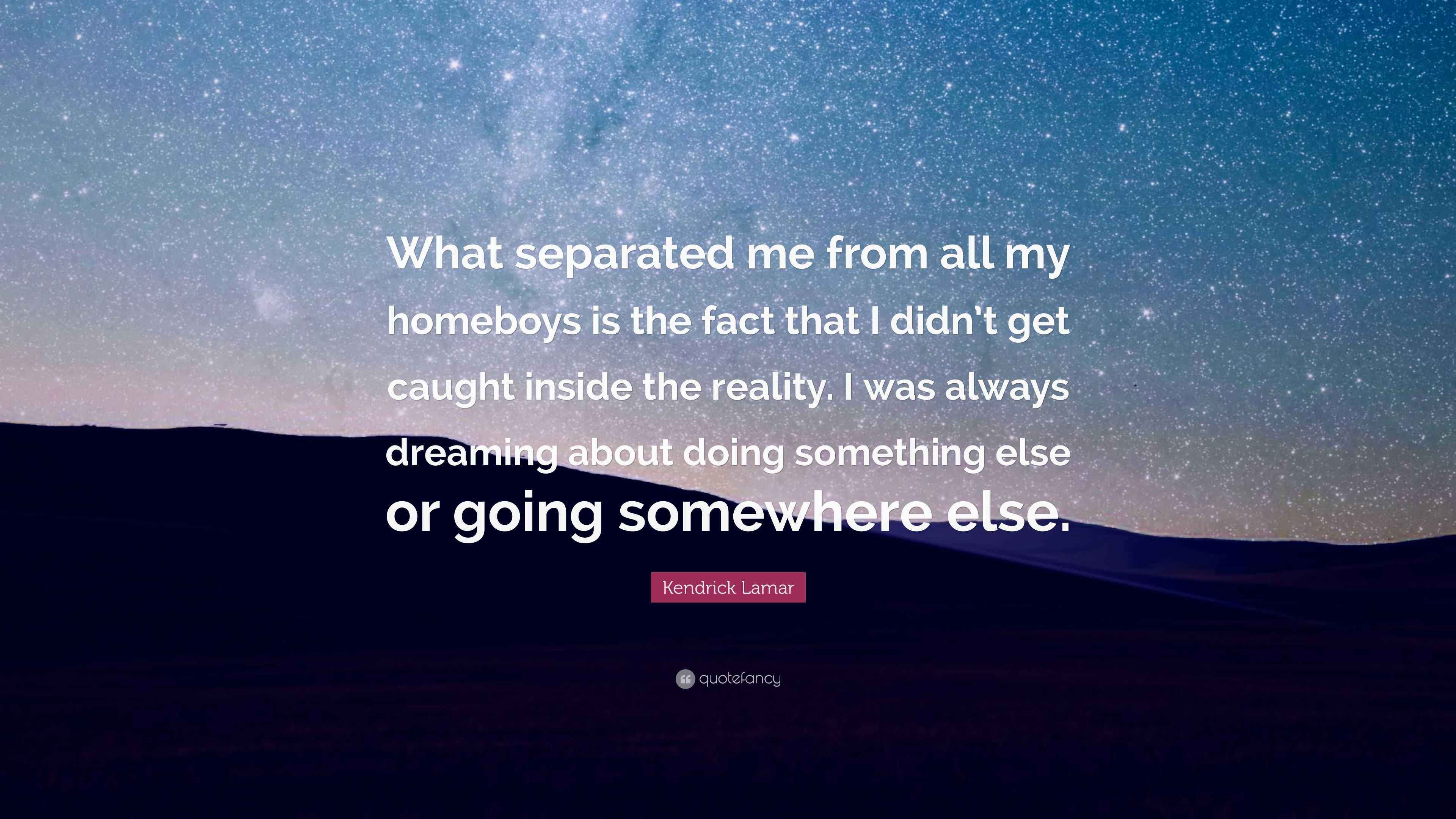 Kendrick Lamar Quote: “What separated me from all my homeboys is the ...