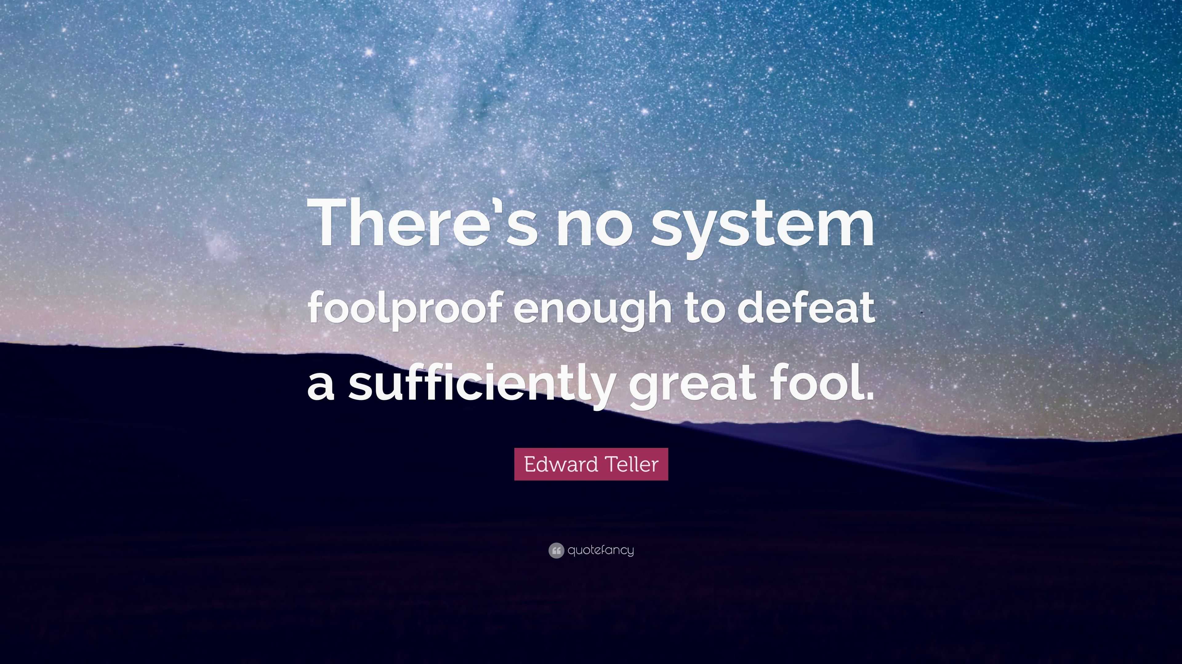 Edward Teller Quote: “There’s no system foolproof enough to defeat a ...