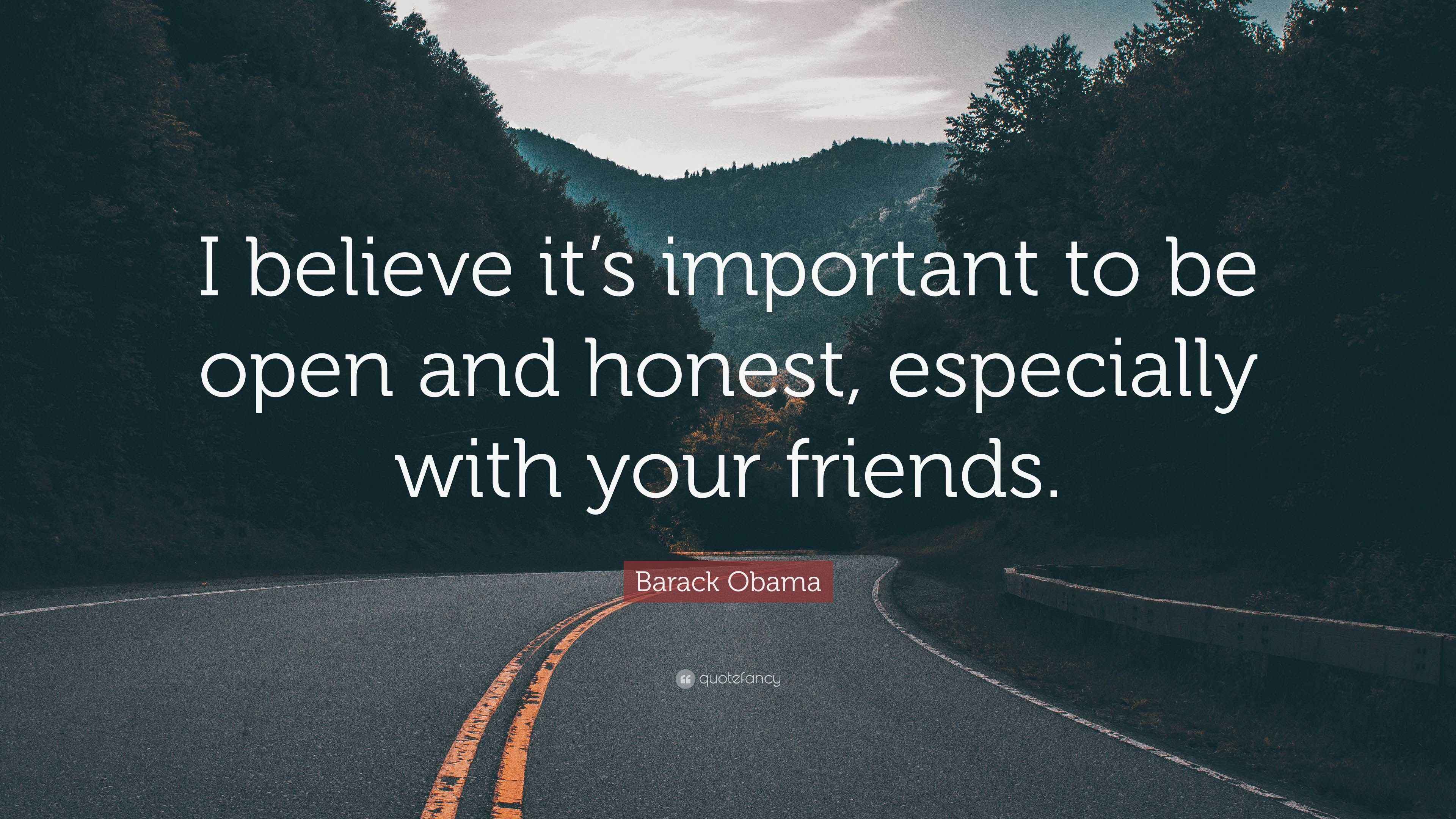 Barack Obama Quote: “I believe it’s important to be open and honest ...