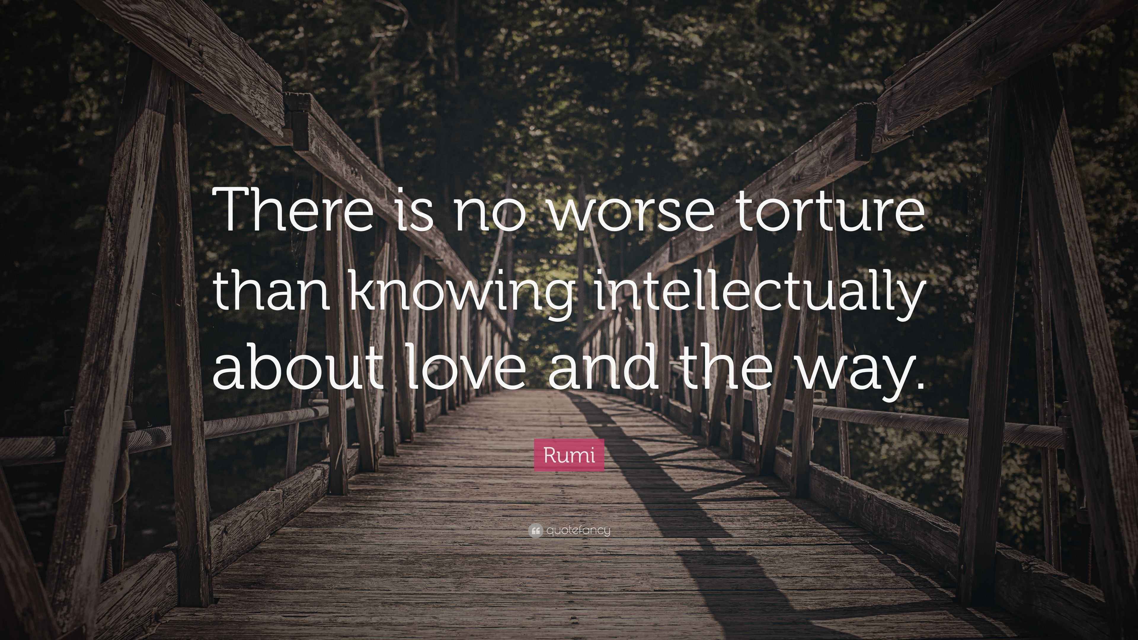 Rumi Quote: “There is no worse torture than knowing intellectually ...
