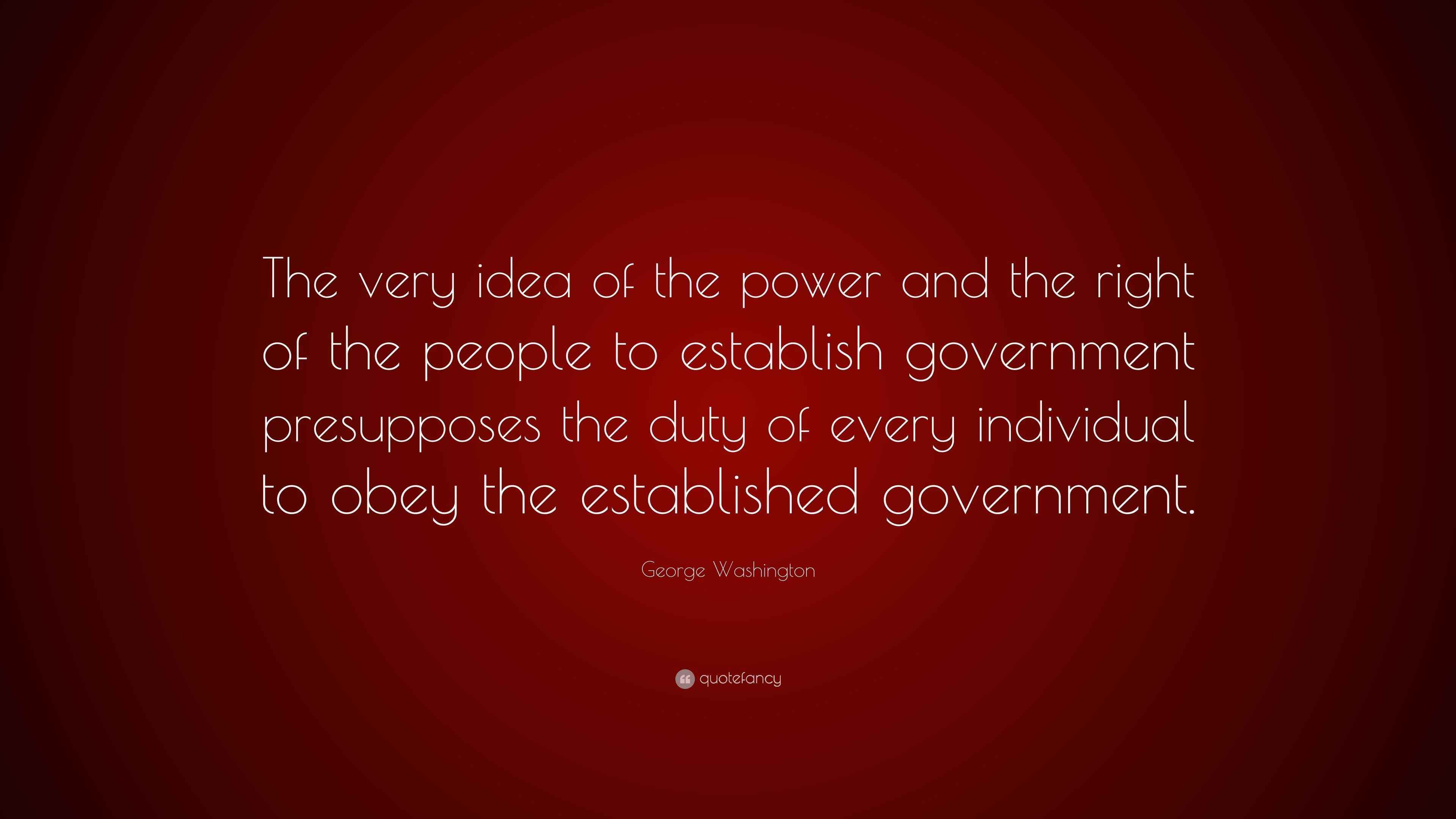 George Washington Quote: “The very idea of the power and the right of ...