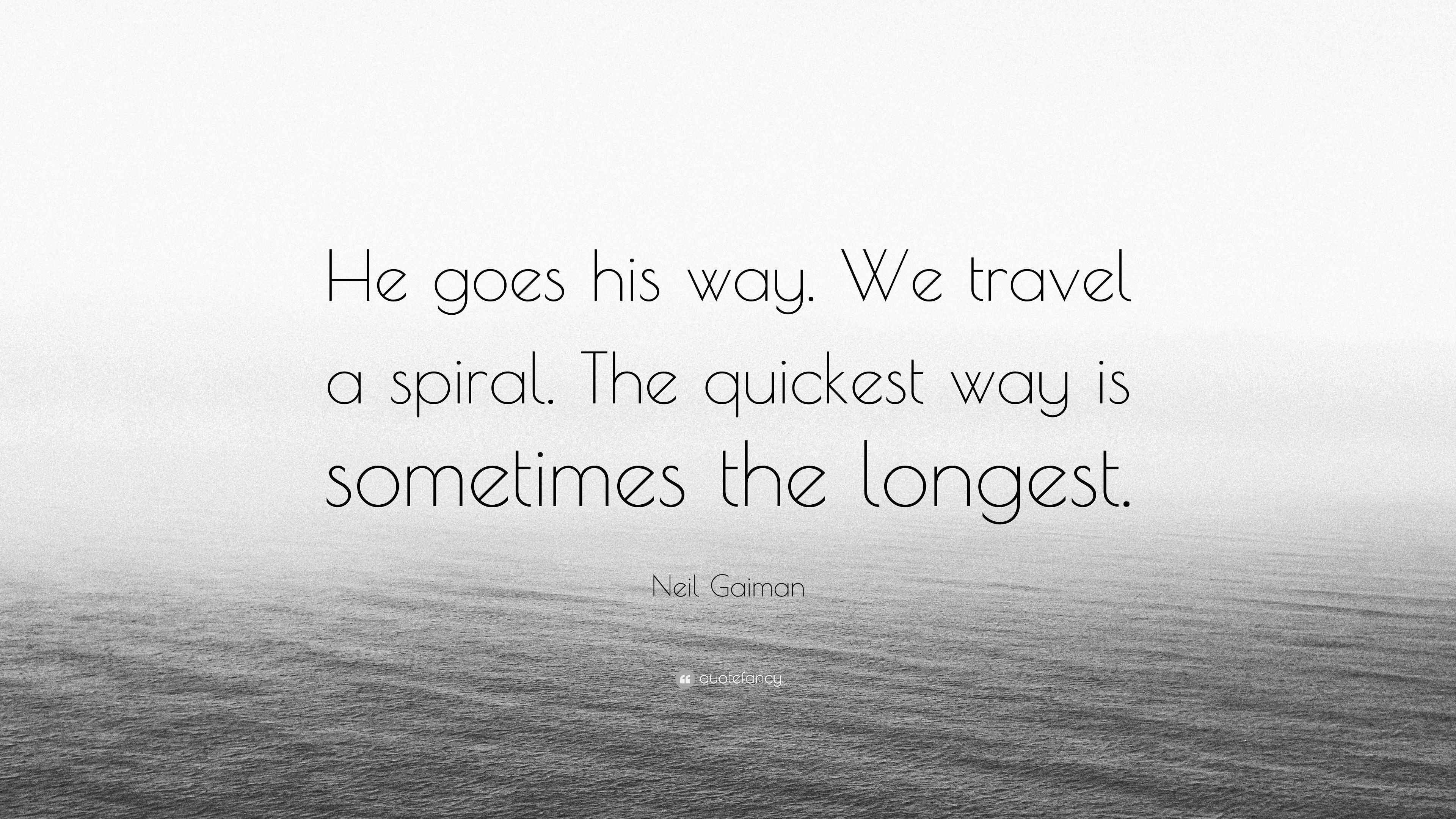 Neil Gaiman Quote: “He goes his way. We travel a spiral. The quickest ...