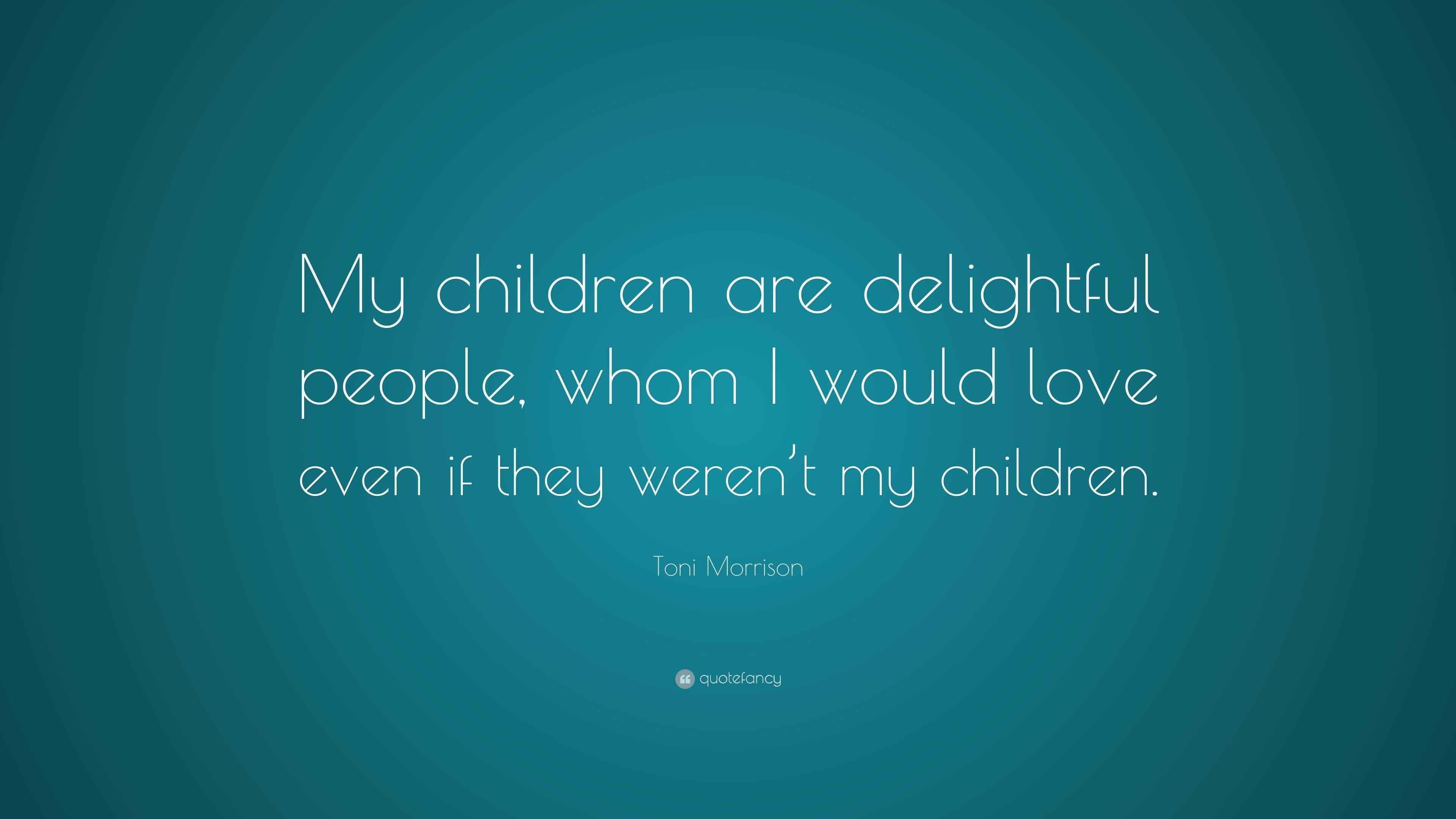 Toni Morrison Quote: “My children are delightful people, whom I would ...