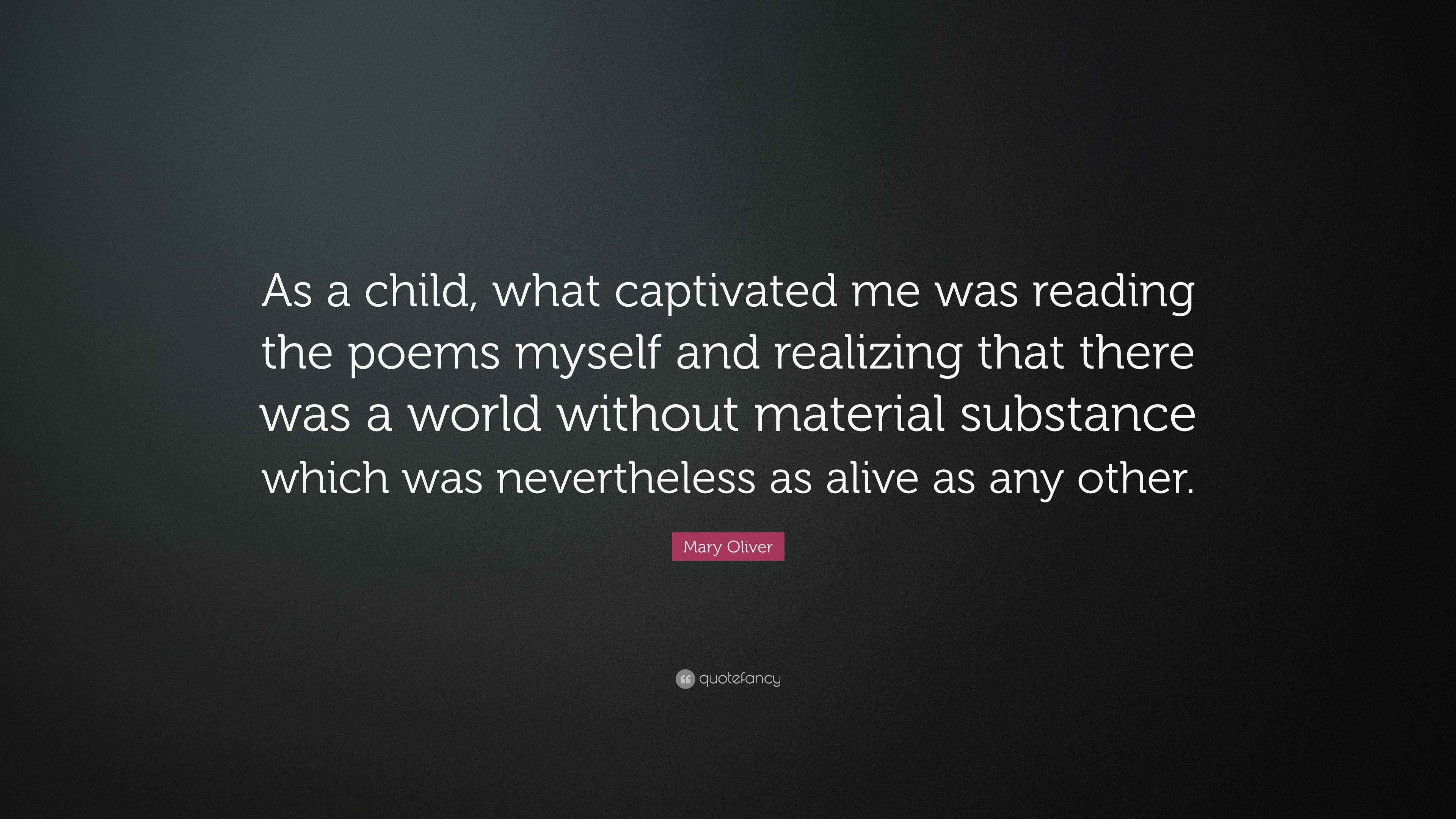 Mary Oliver Quote: “As a child, what captivated me was reading the ...