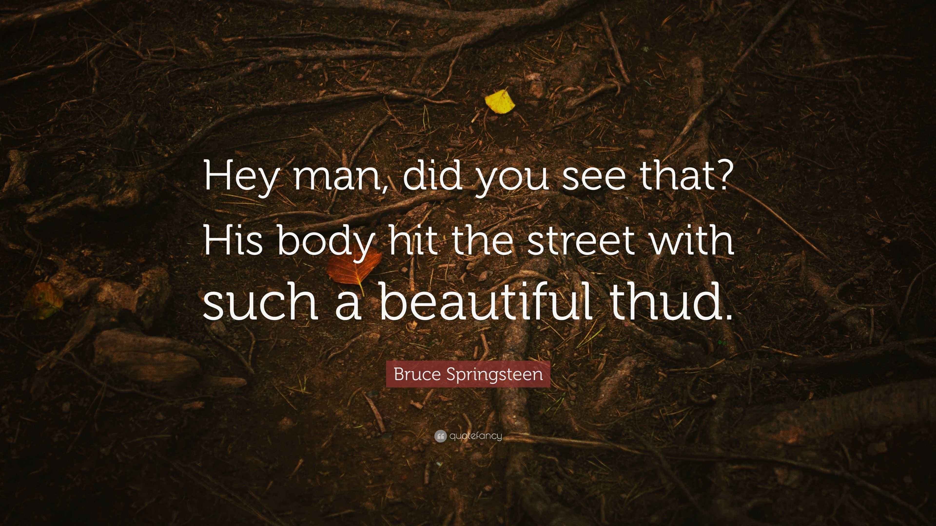 Bruce Springsteen Quote: “Hey man, did you see that? His body hit the ...