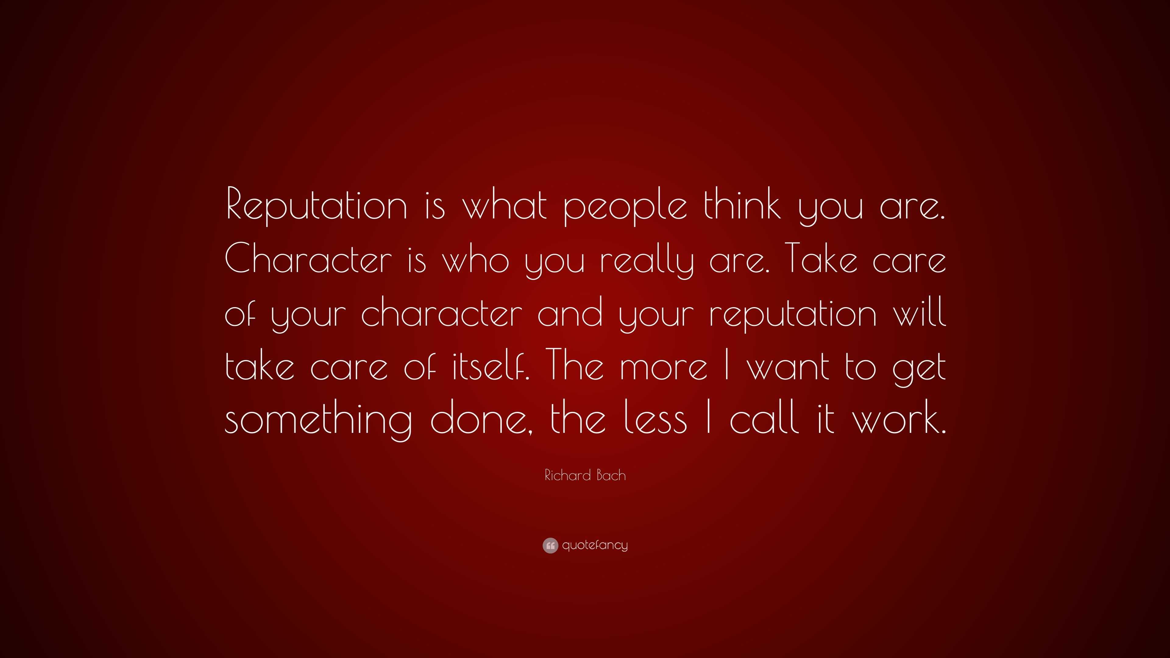 Richard Bach Quote: “Reputation is what people think you are. Character ...