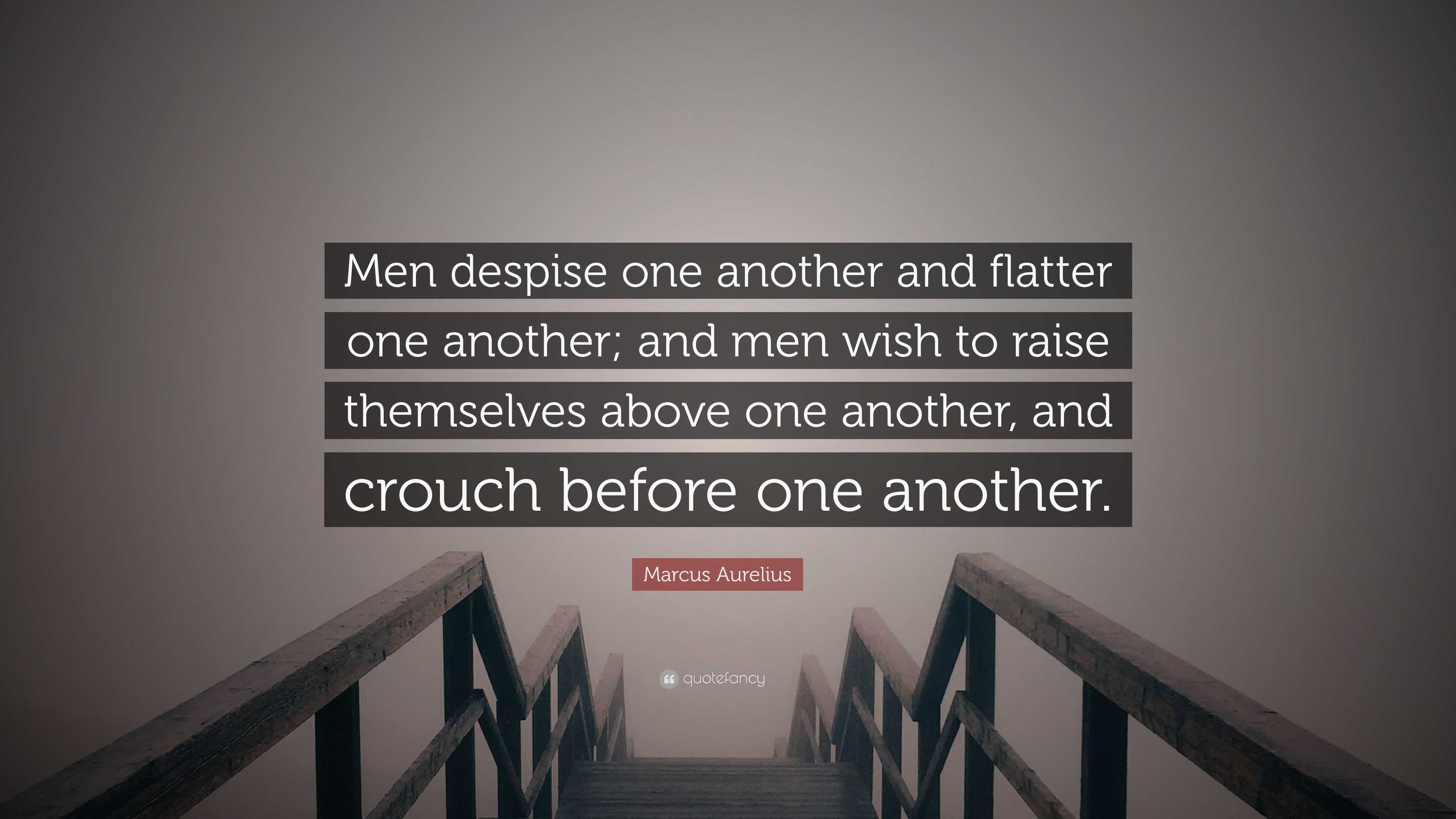 Marcus Aurelius Quote: “Men despise one another and flatter one another ...