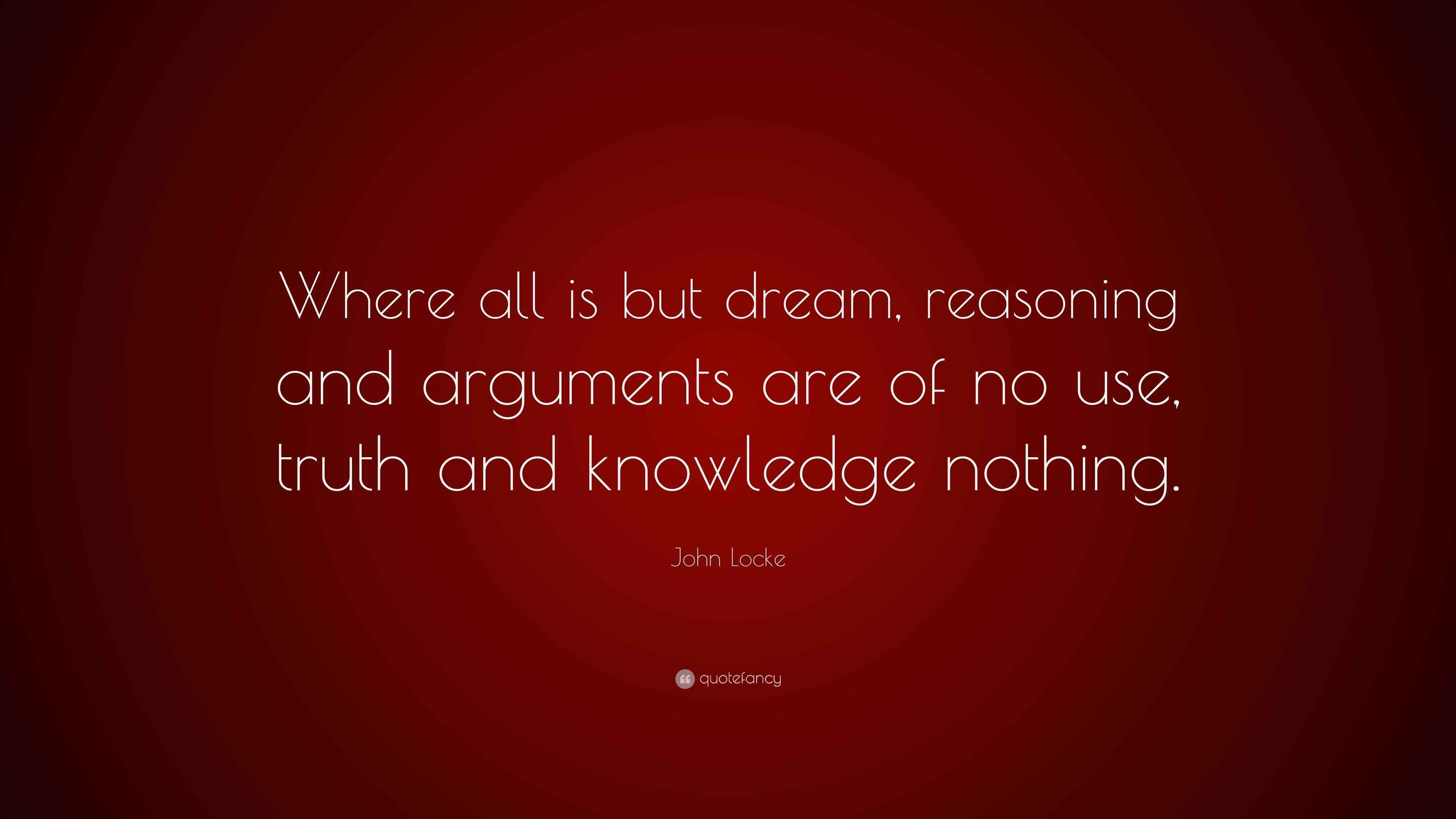 John Locke Quote: “Where all is but dream, reasoning and arguments are ...