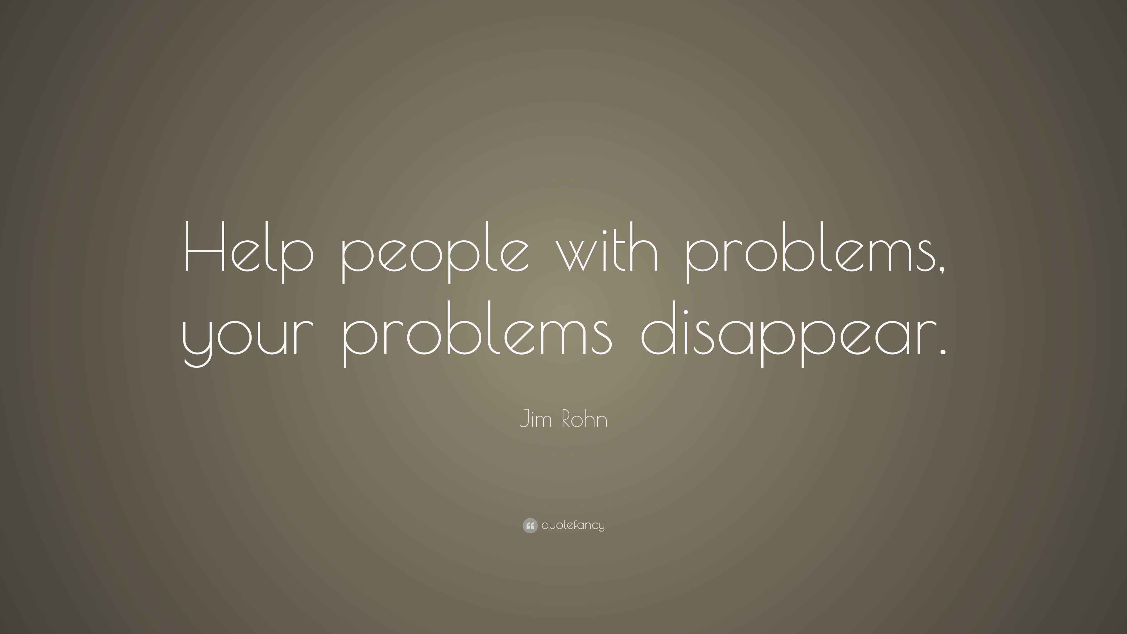 Jim Rohn Quote: “Help people with problems, your problems disappear.”
